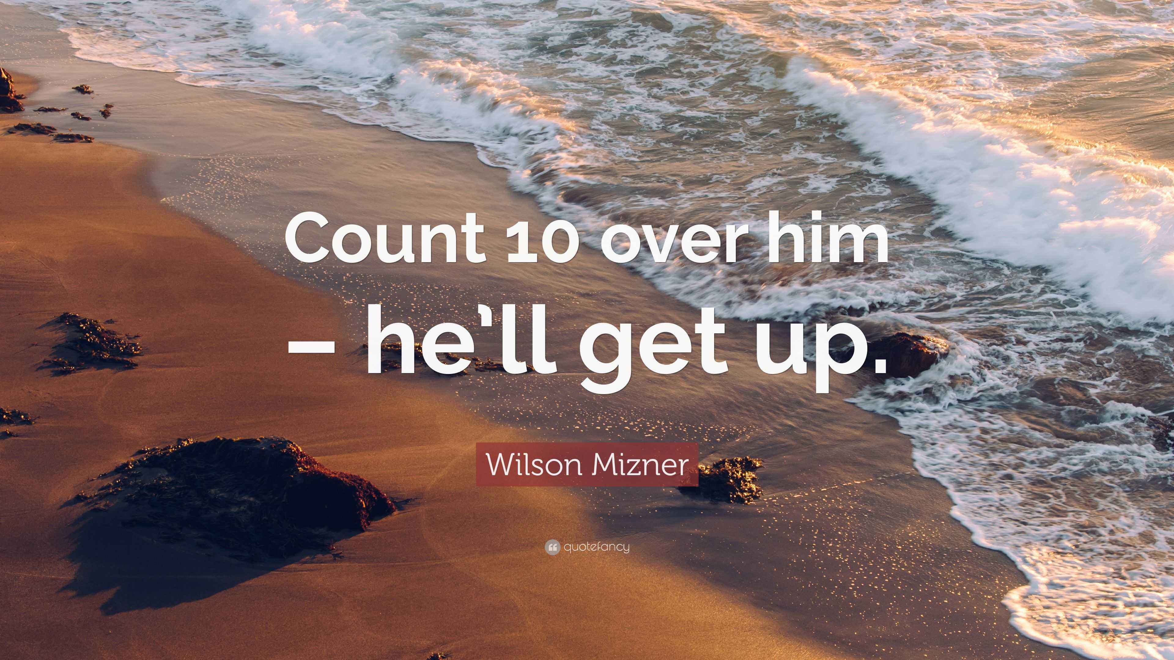 Wilson Mizner Quote: “Count 10 over him – he’ll get up.”