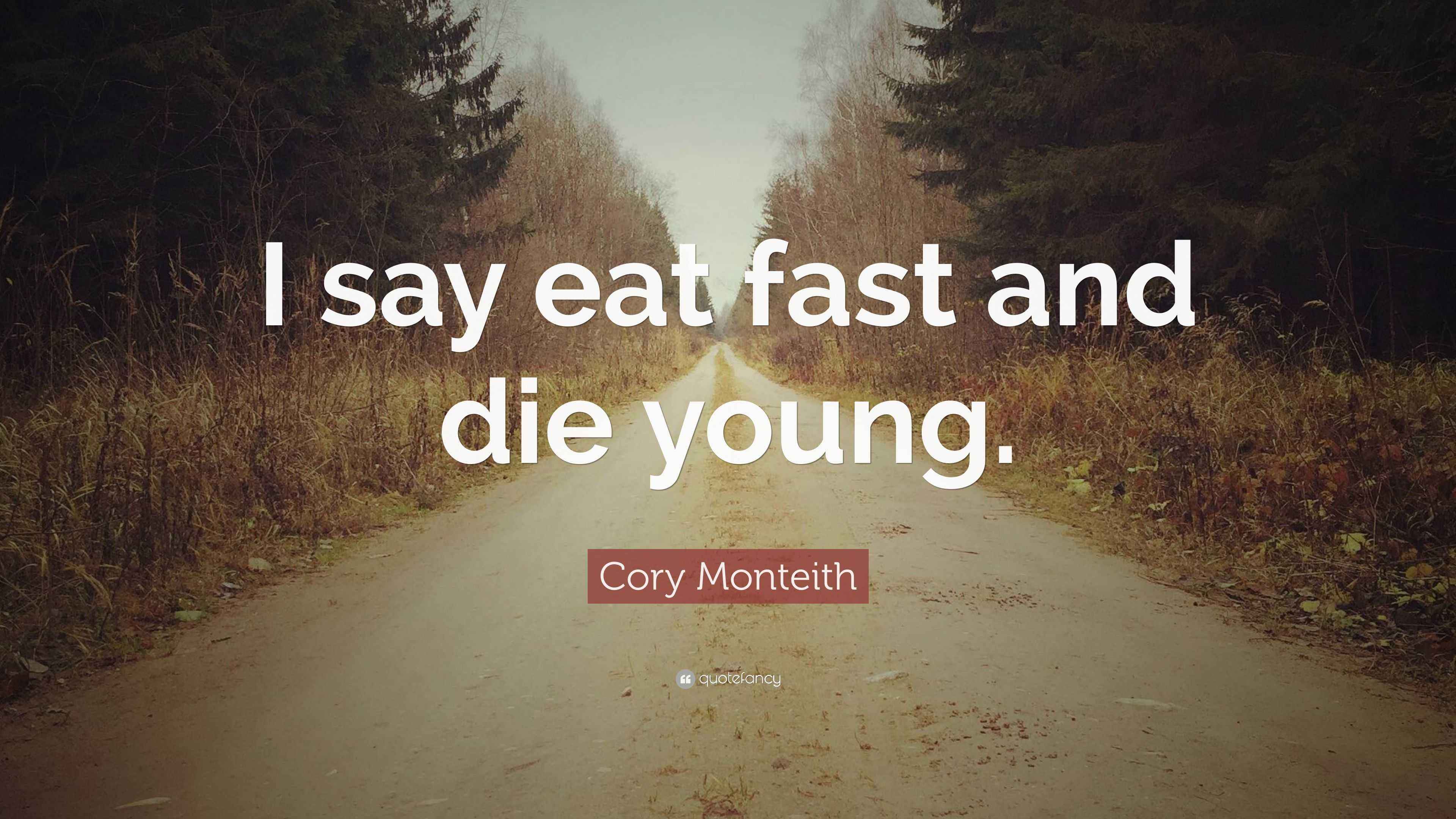 Cory Monteith Quote: “I say eat fast and die young.”