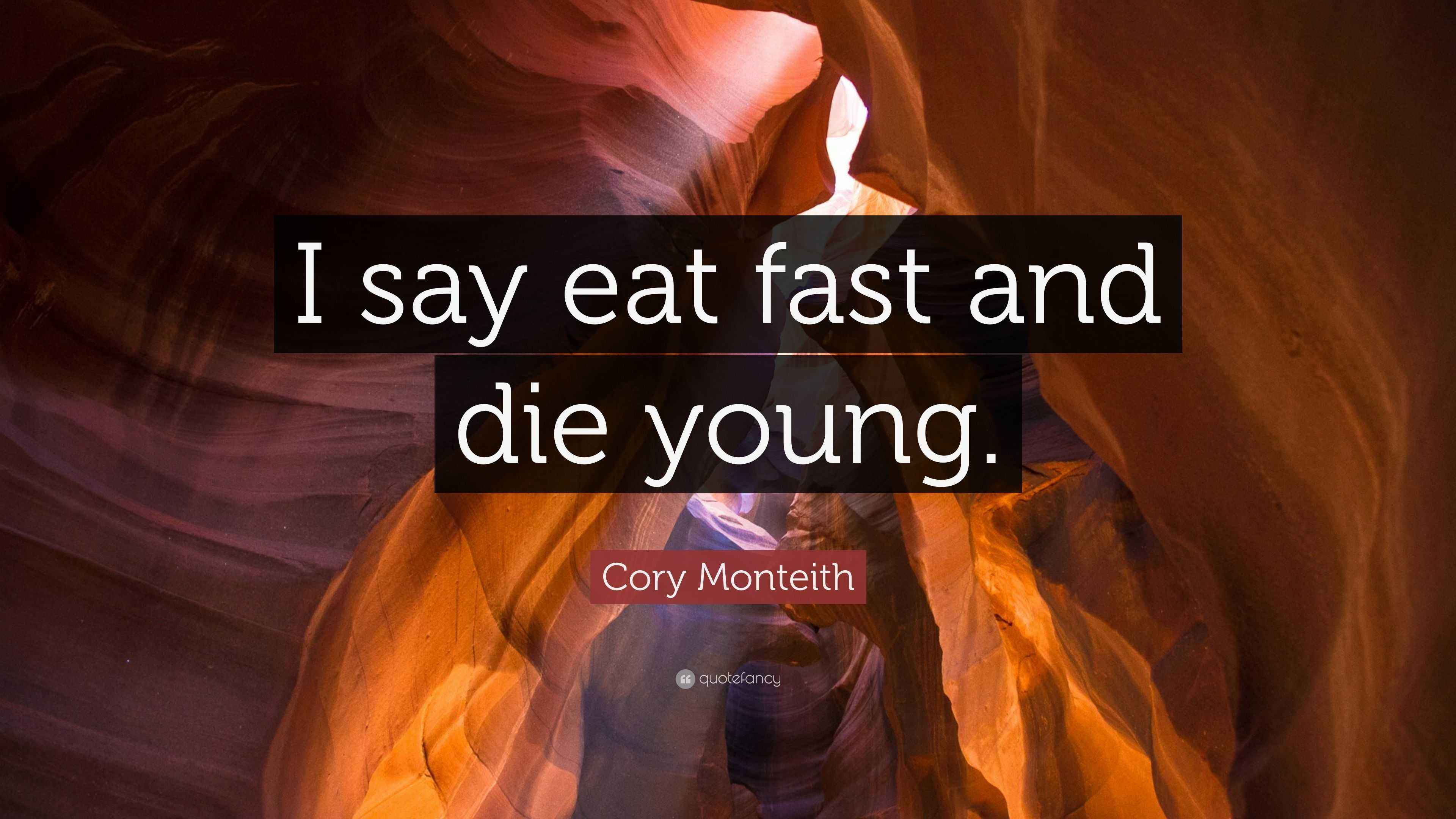 Cory Monteith Quote: “I say eat fast and die young.”