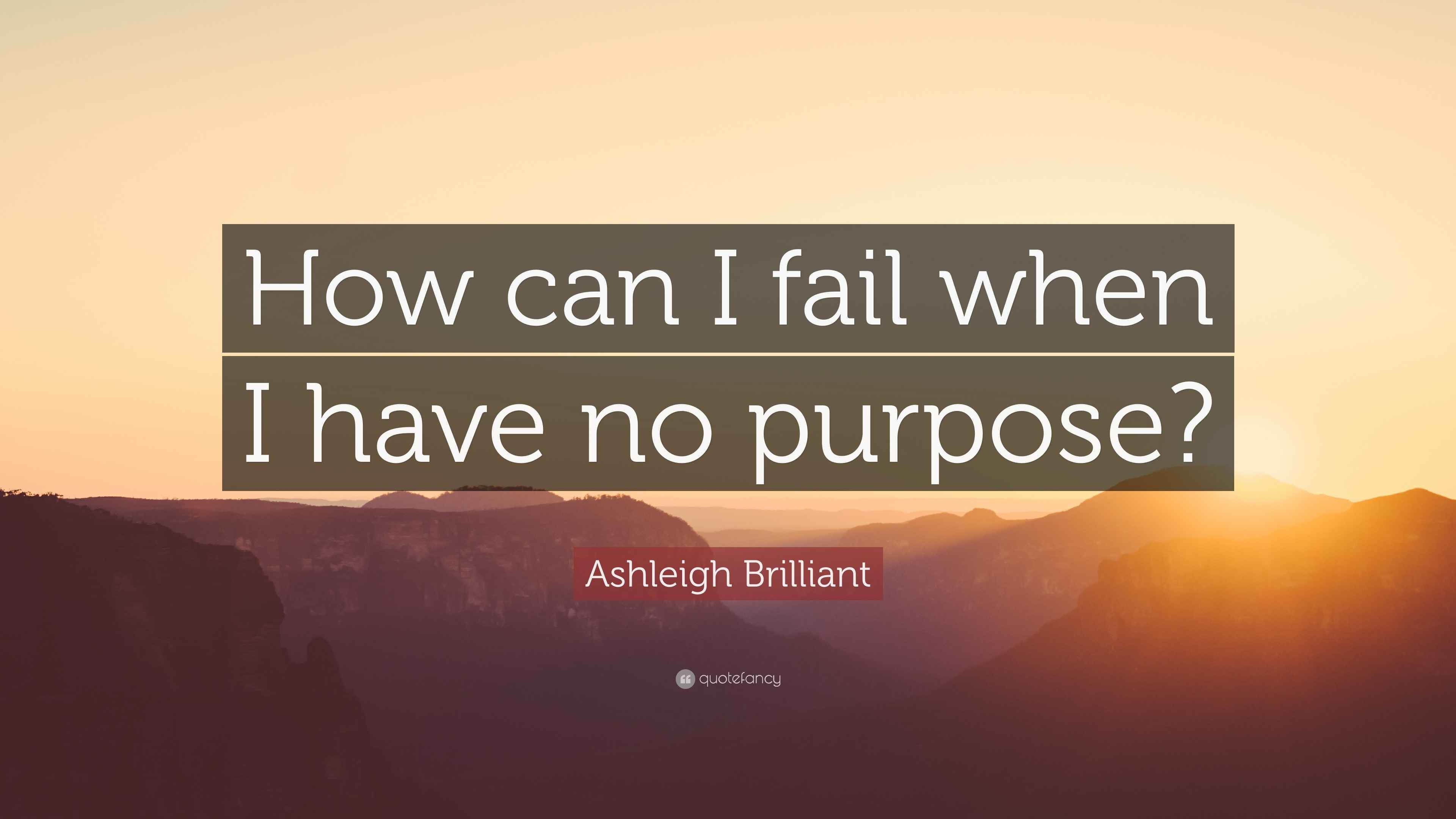 Ashleigh Brilliant Quote: “How can I fail when I have no purpose?”