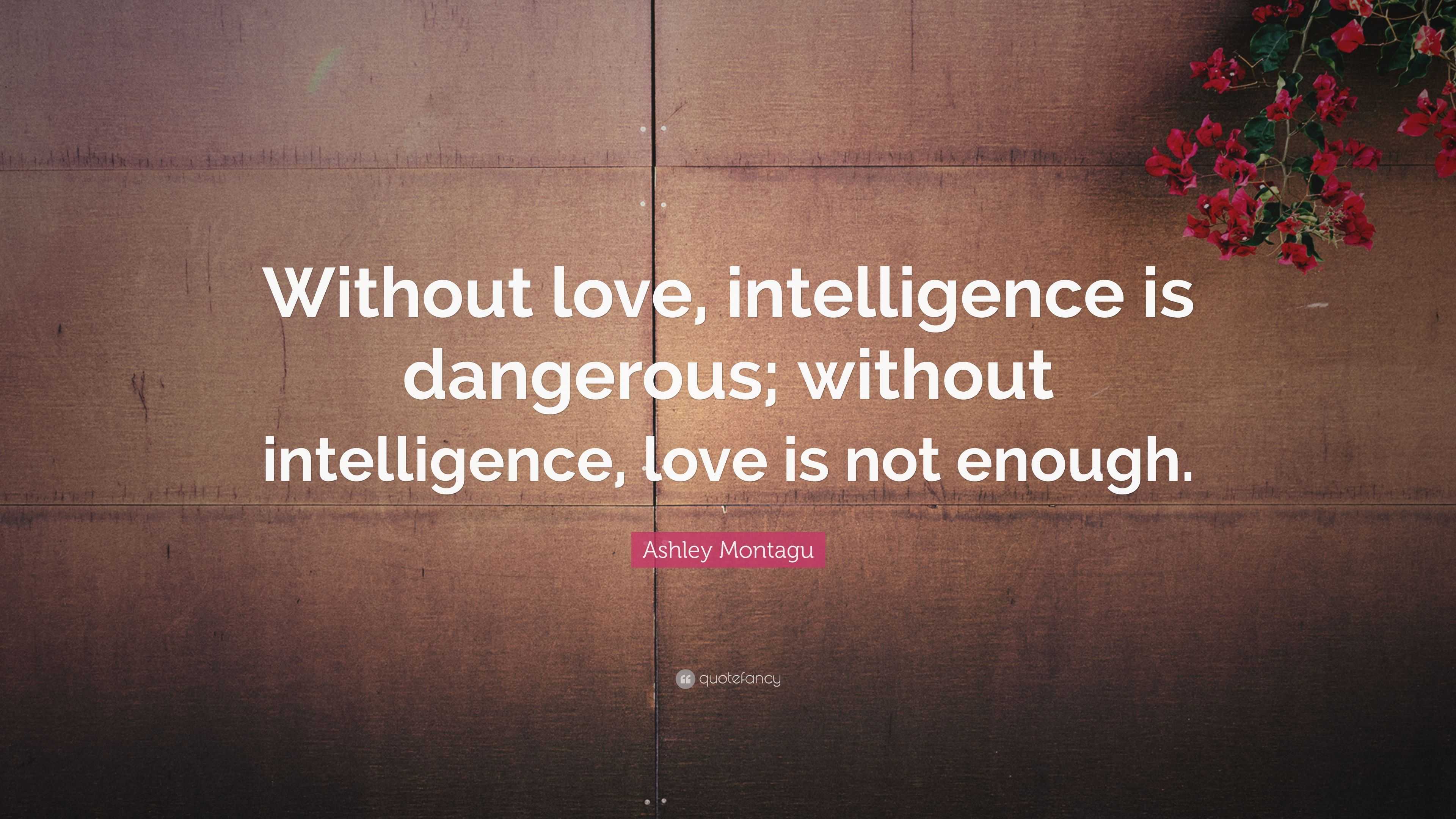 Ashley Montagu Quote: “Without love, intelligence is dangerous; without ...