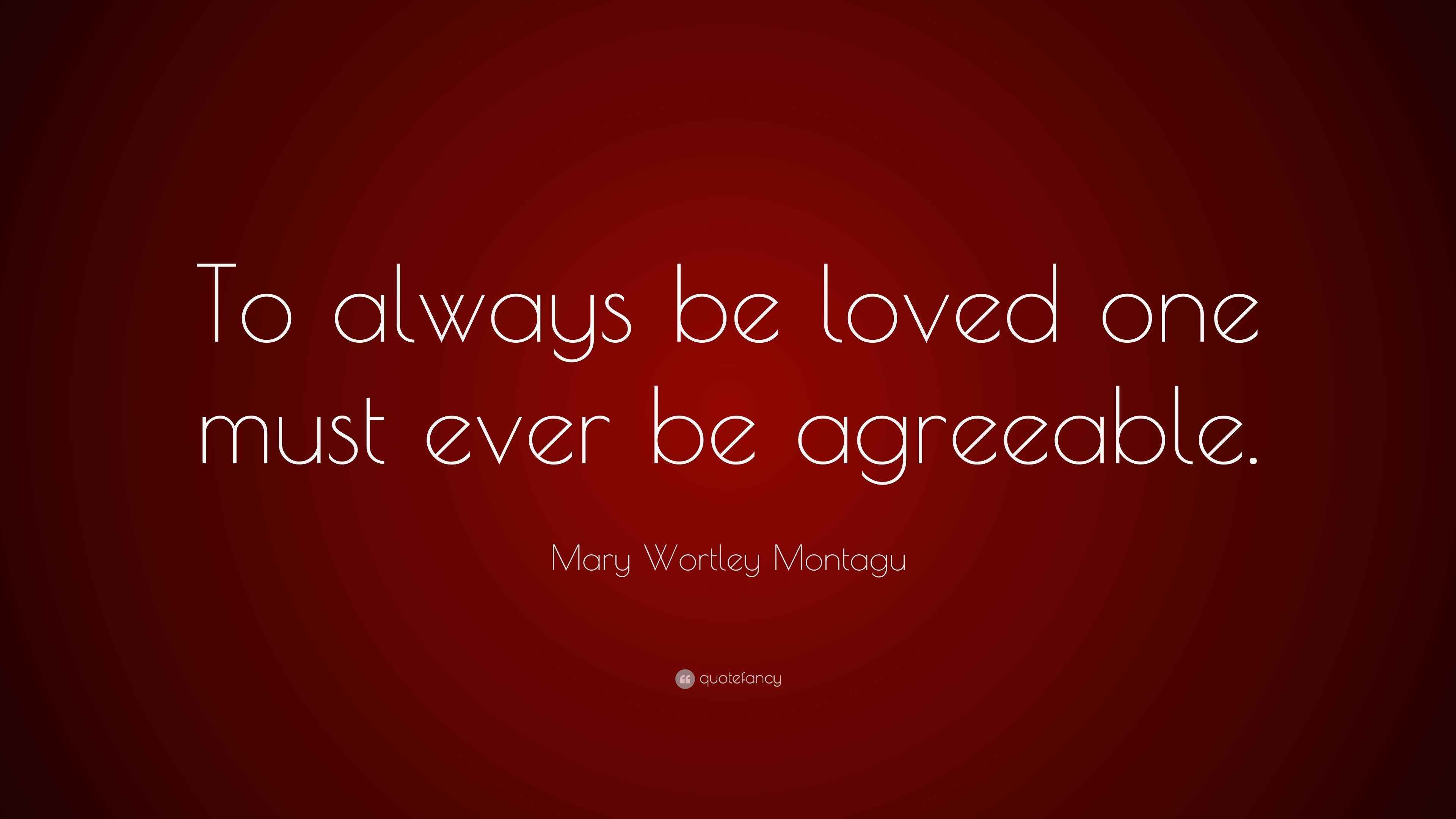 Mary Wortley Montagu Quote: “To always be loved one must ever be ...