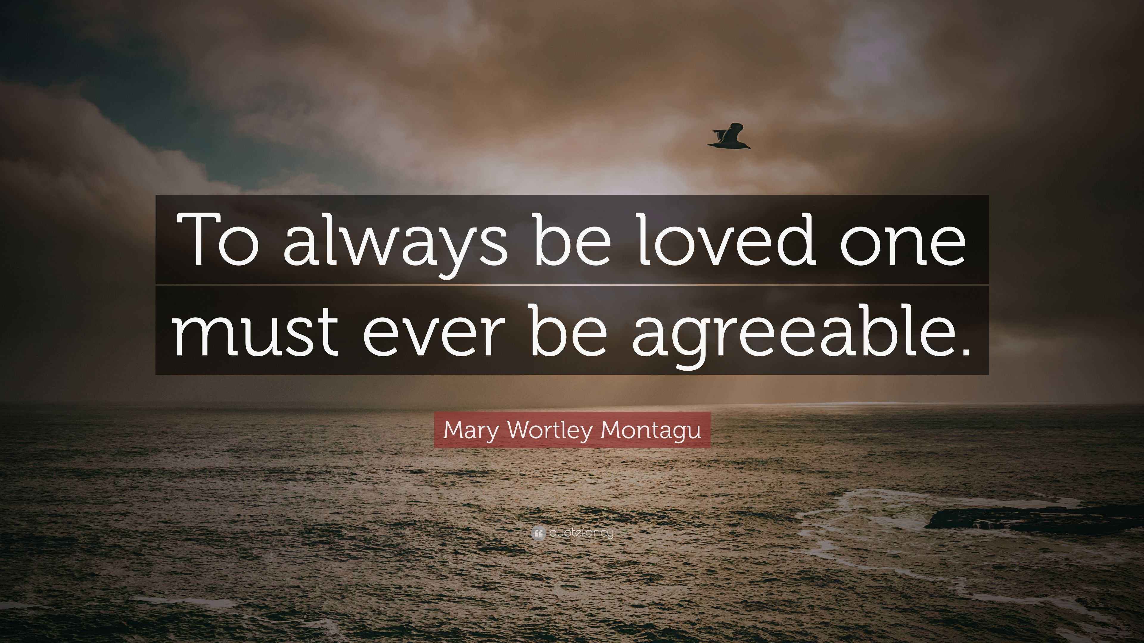 Mary Wortley Montagu Quote: “To always be loved one must ever be ...