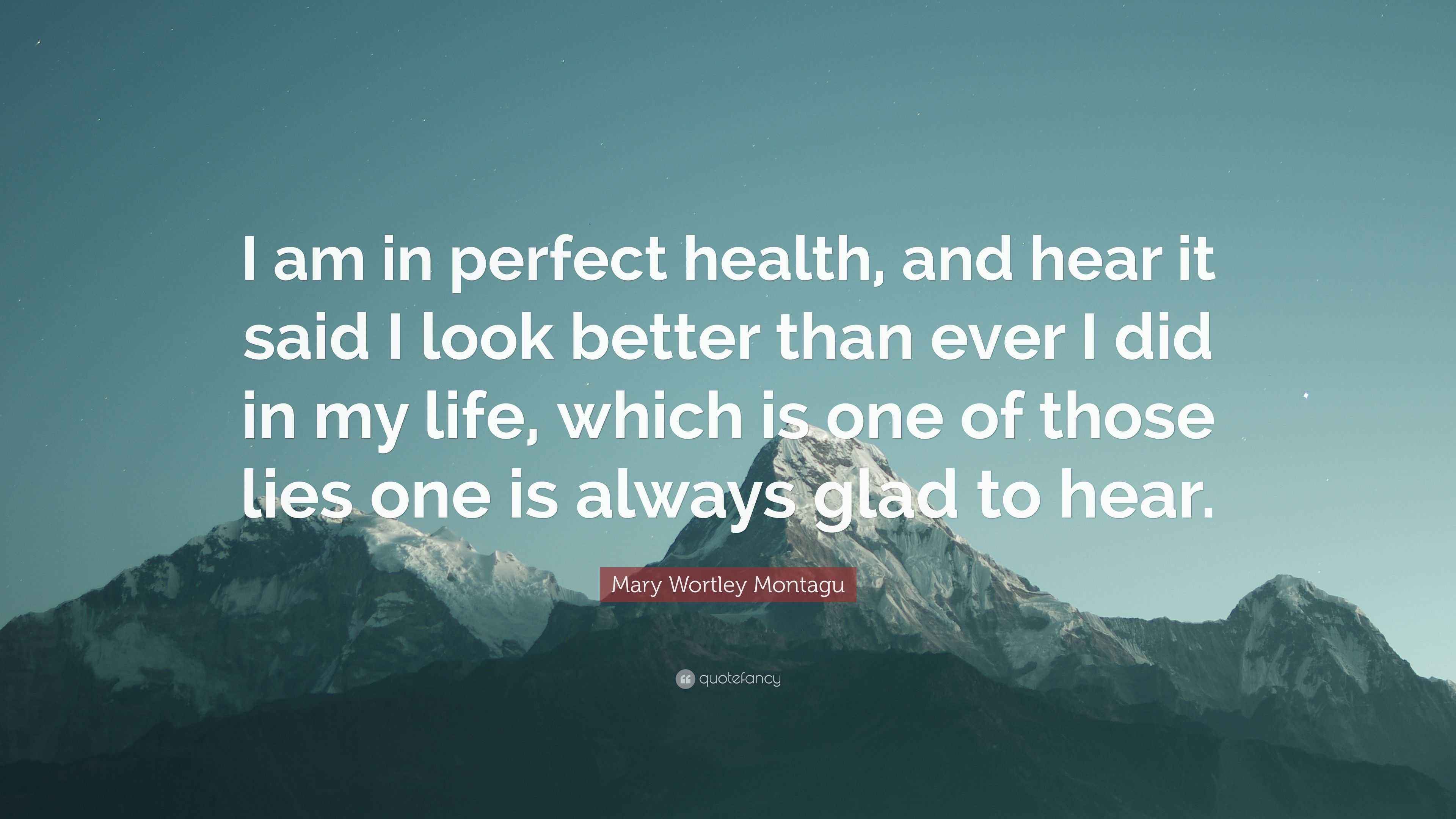 Mary Wortley Montagu Quote: “I am in perfect health, and hear it said I ...