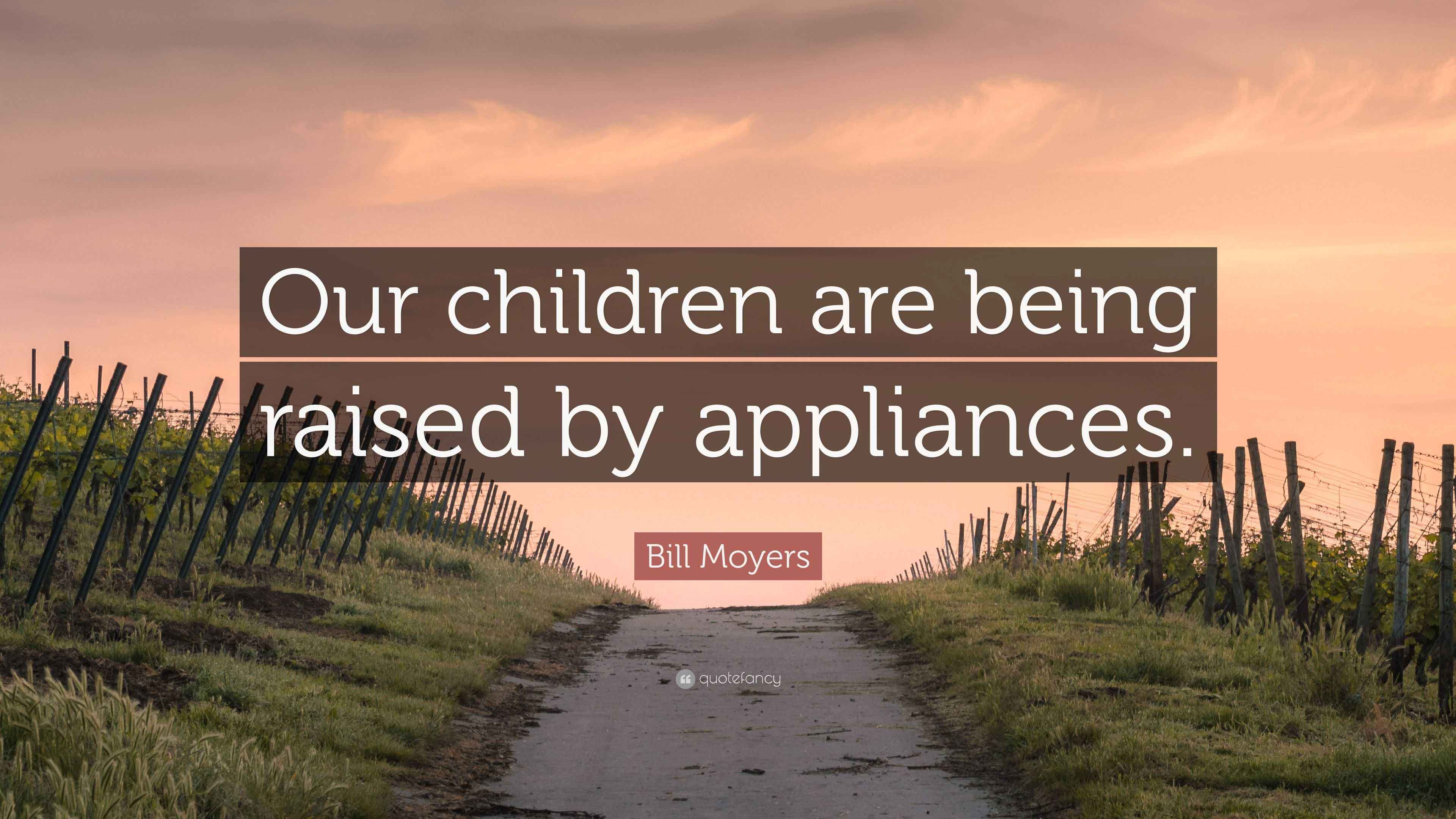 Bill Moyers Quote: “Our children are being raised by appliances.”