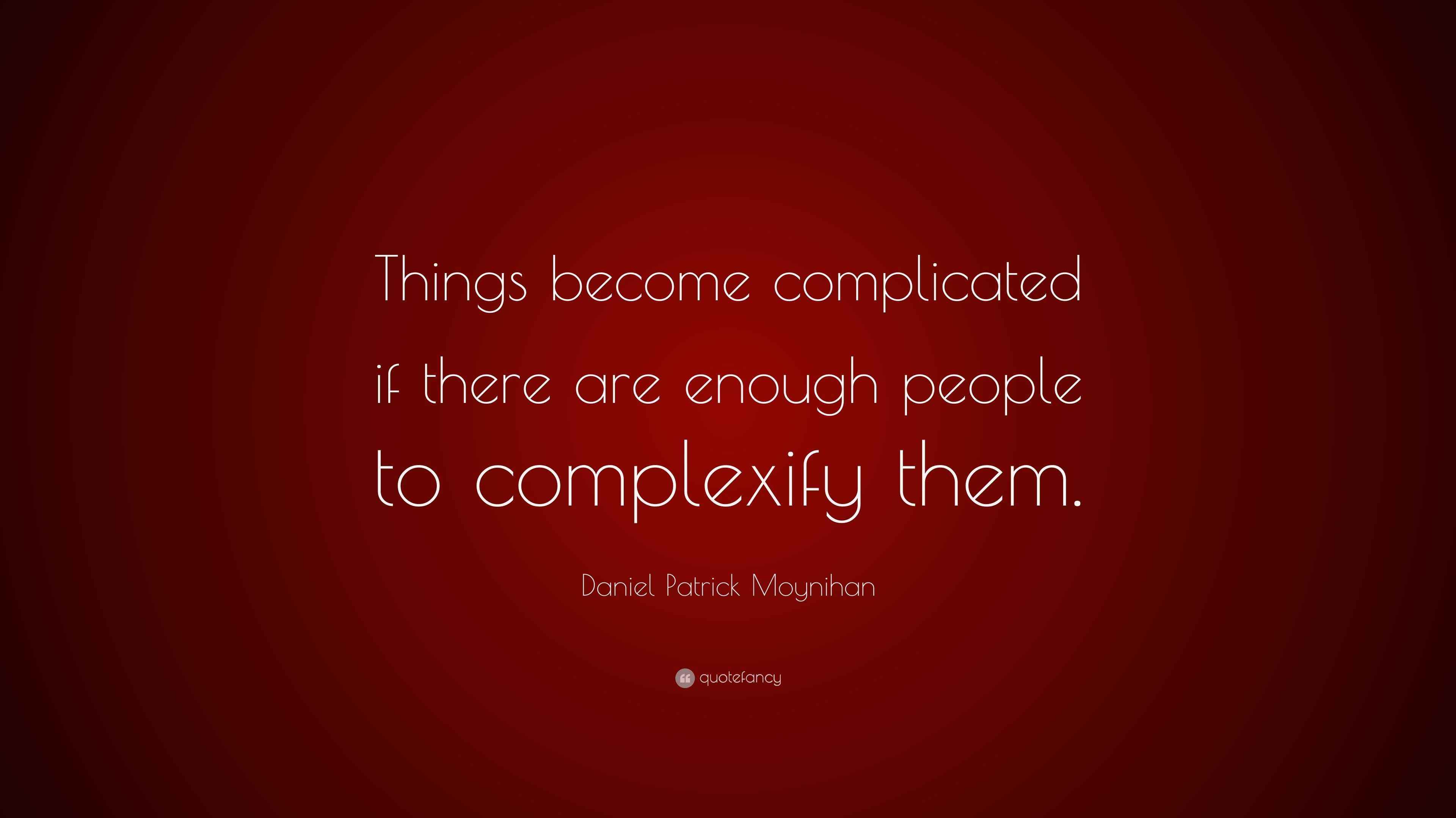 Daniel Patrick Moynihan Quote: “Things become complicated if there are ...