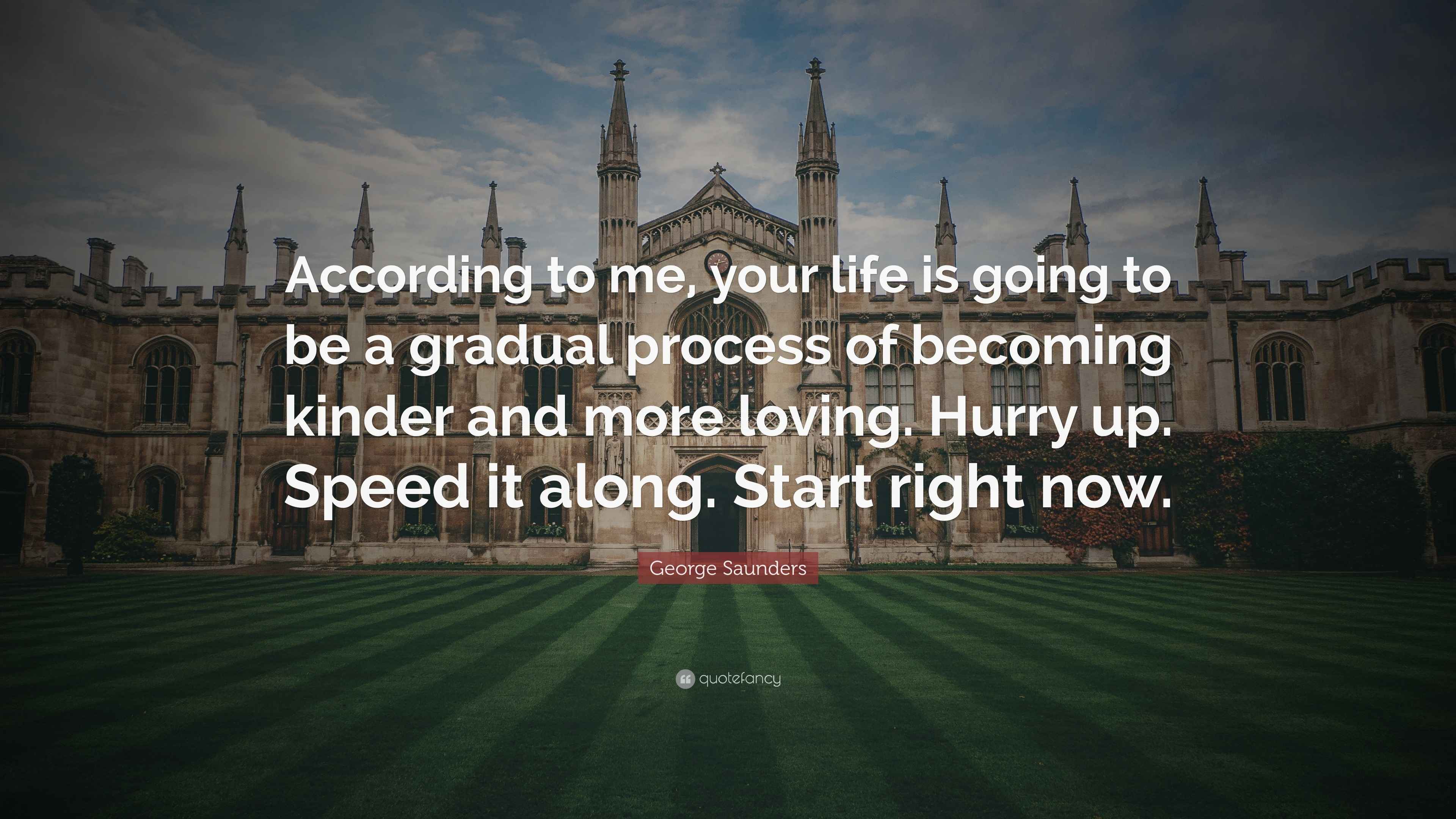 George Saunders Quote: “According to me, your life is going to be a ...