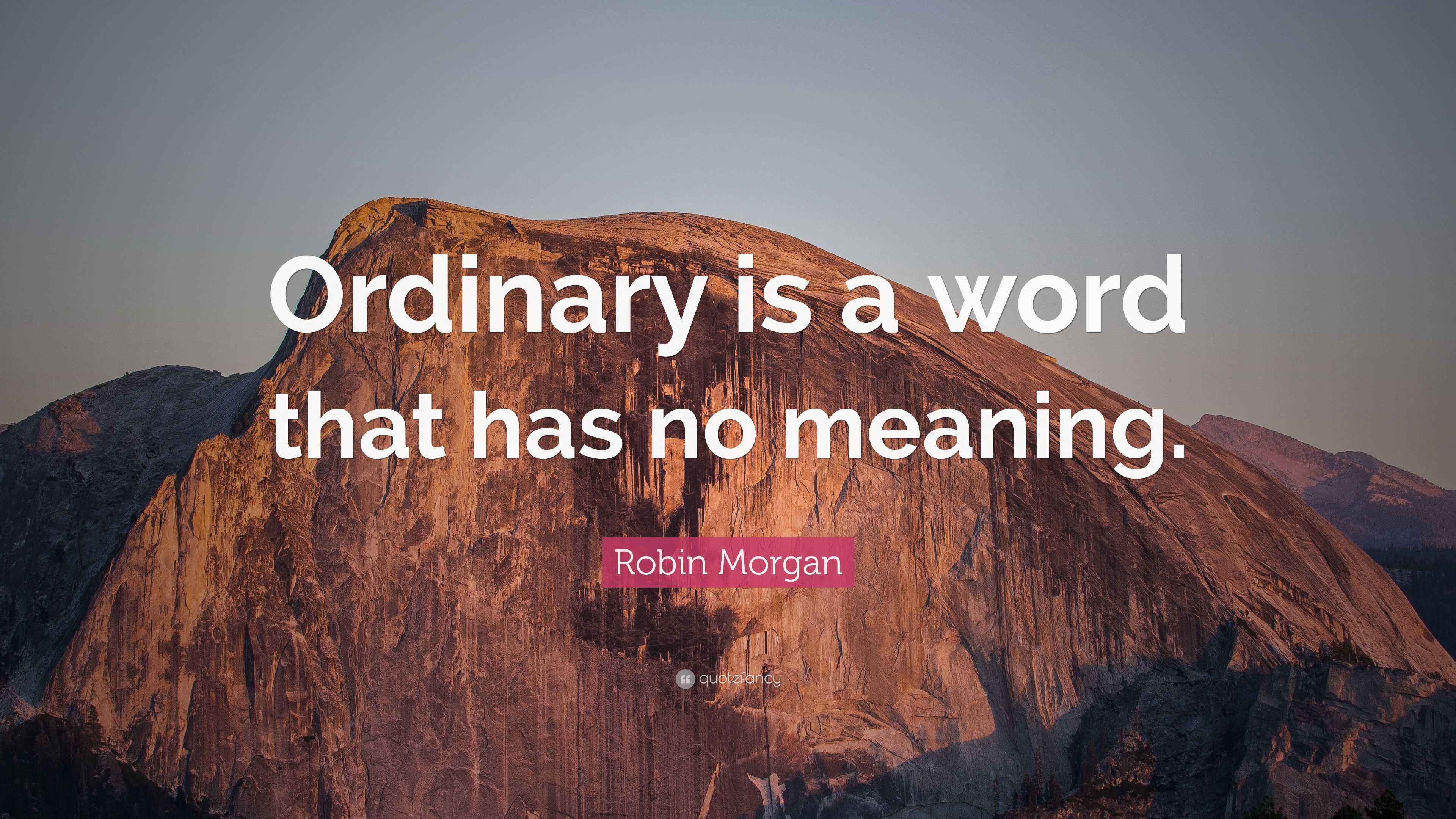 Robin Morgan Quote: “Ordinary is a word that has no meaning.”