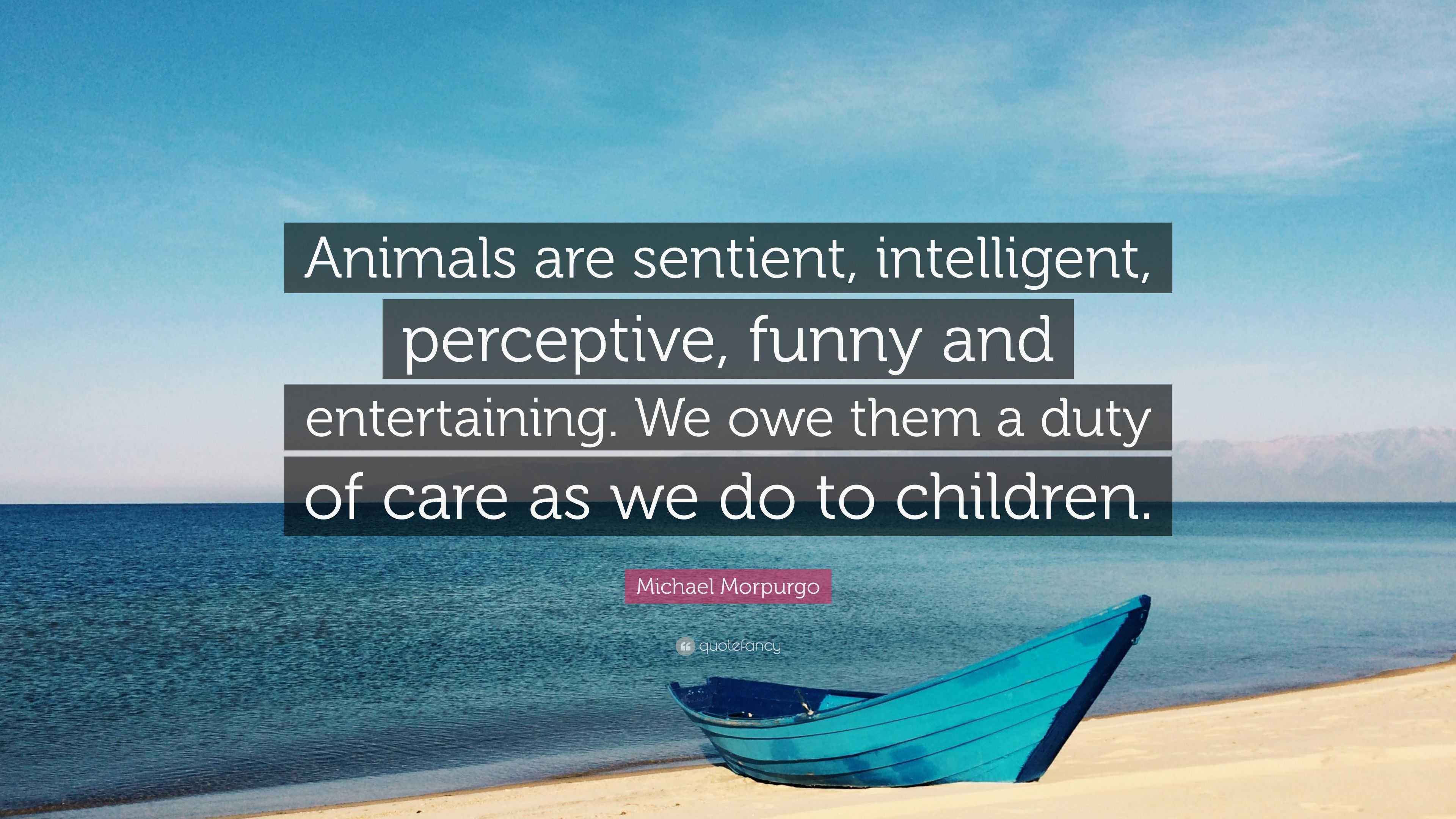 Michael Morpurgo Quote: “Animals are sentient, intelligent, perceptive ...
