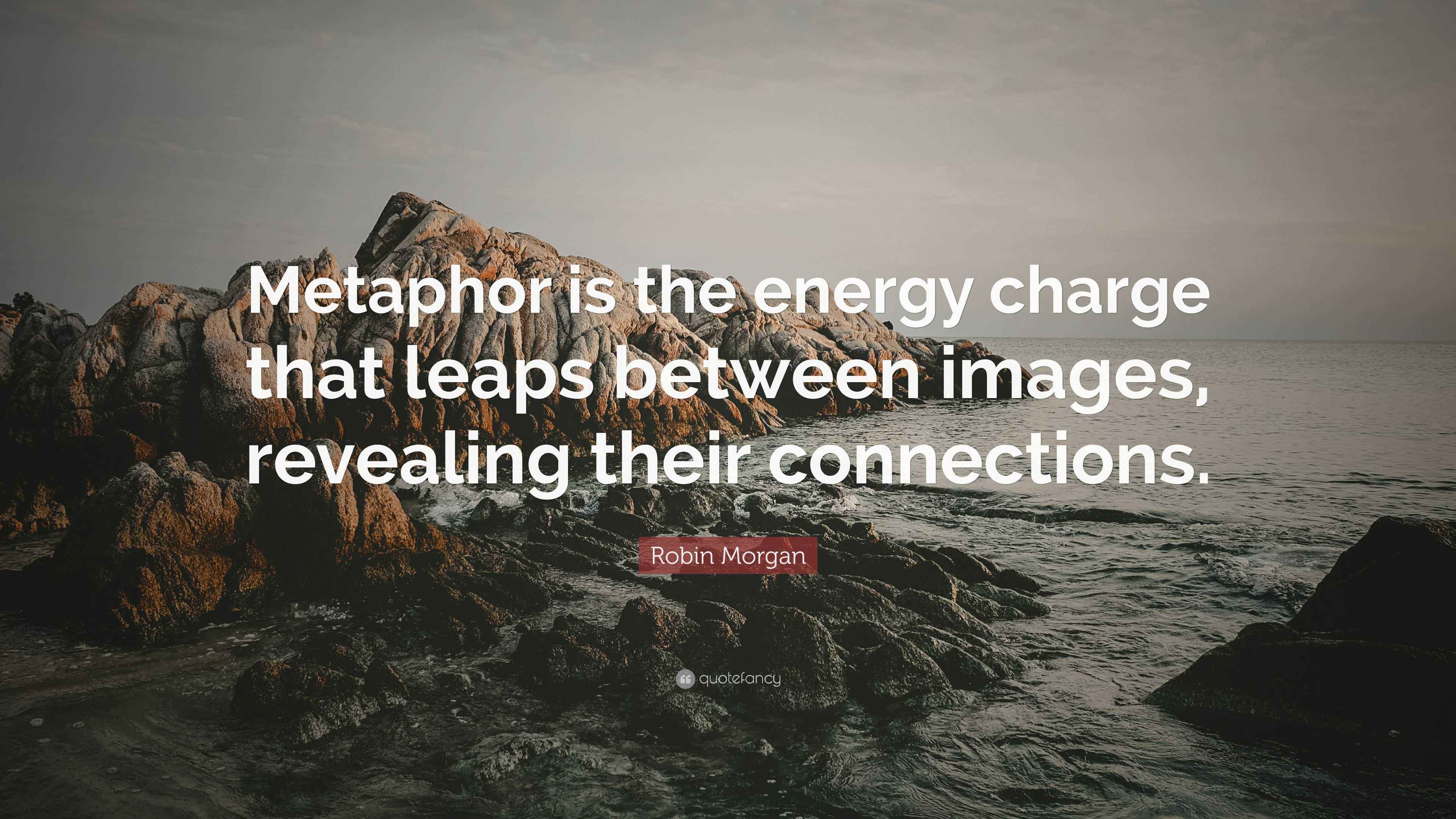 Robin Morgan Quote: “Metaphor is the energy charge that leaps between ...