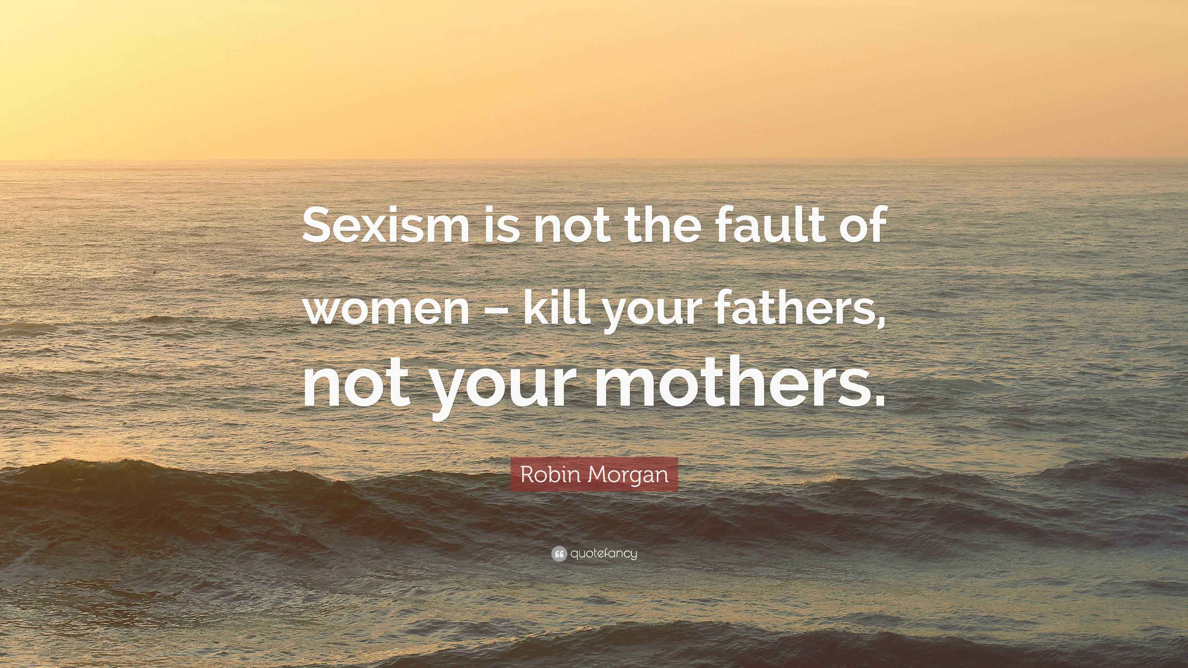 Robin Morgan Quote: “Sexism is not the fault of women – kill your ...