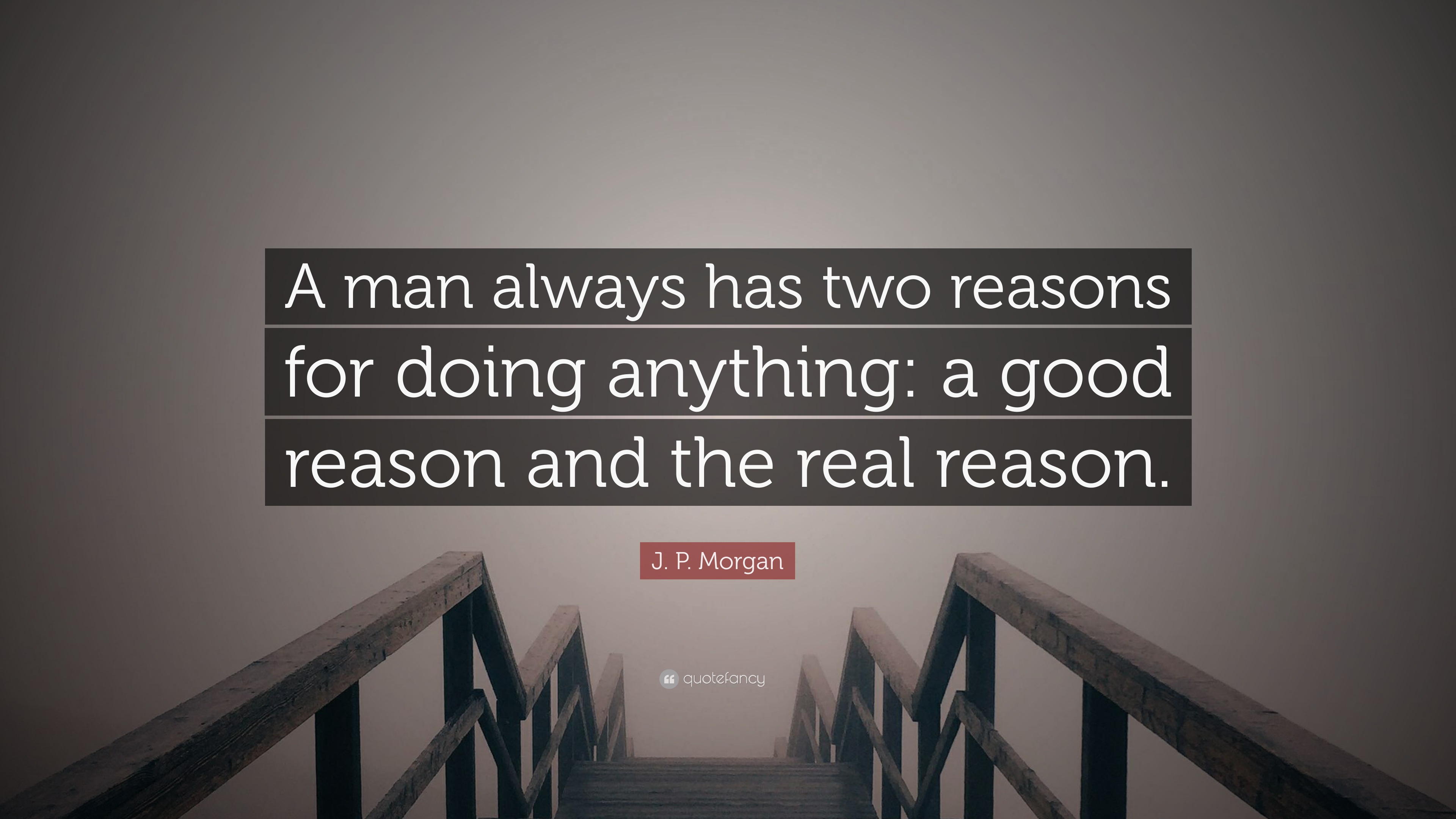 J. P. Morgan Quote: “A man always has two reasons for doing anything: a ...