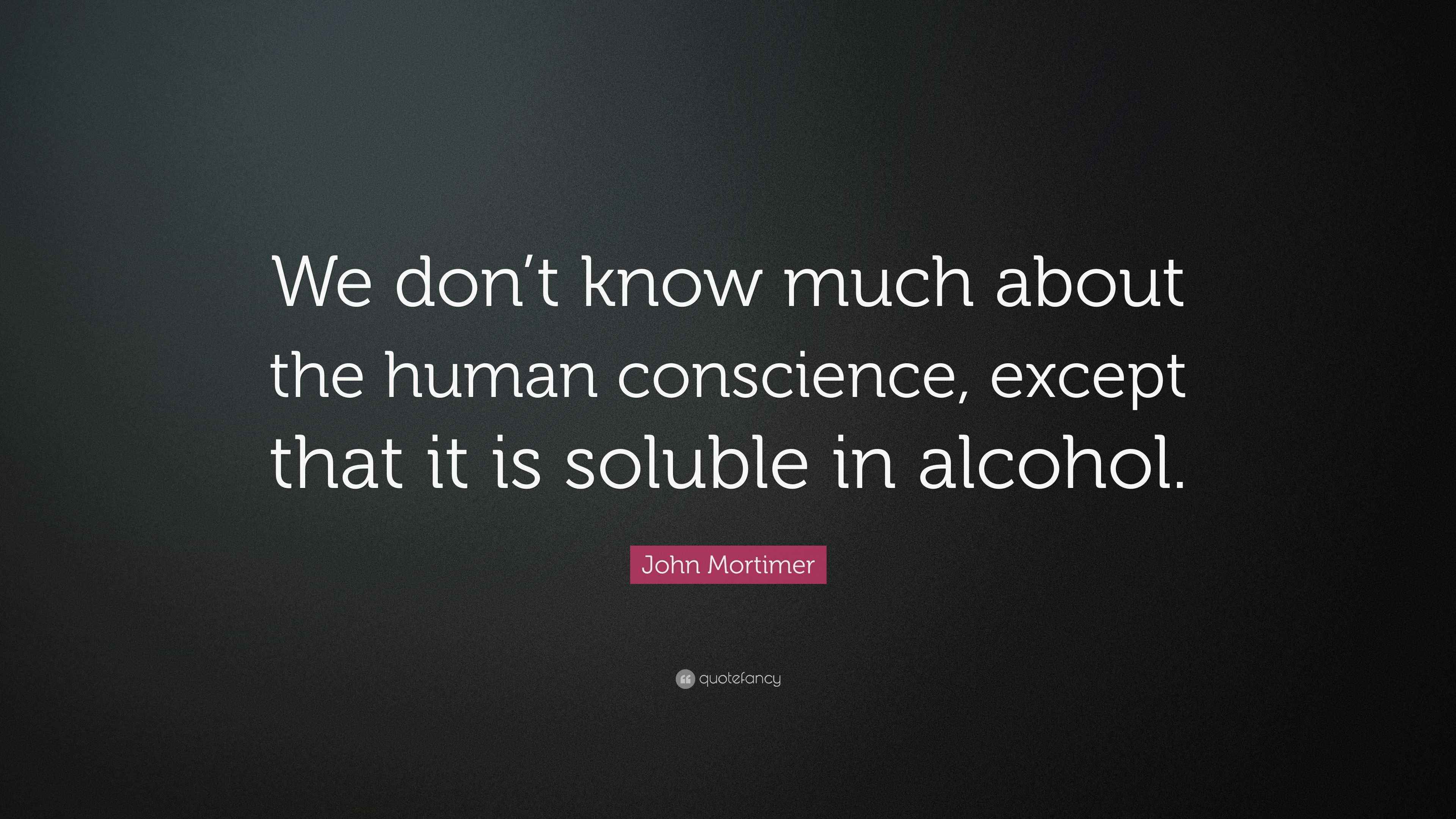John Mortimer Quote: “We don’t know much about the human conscience ...