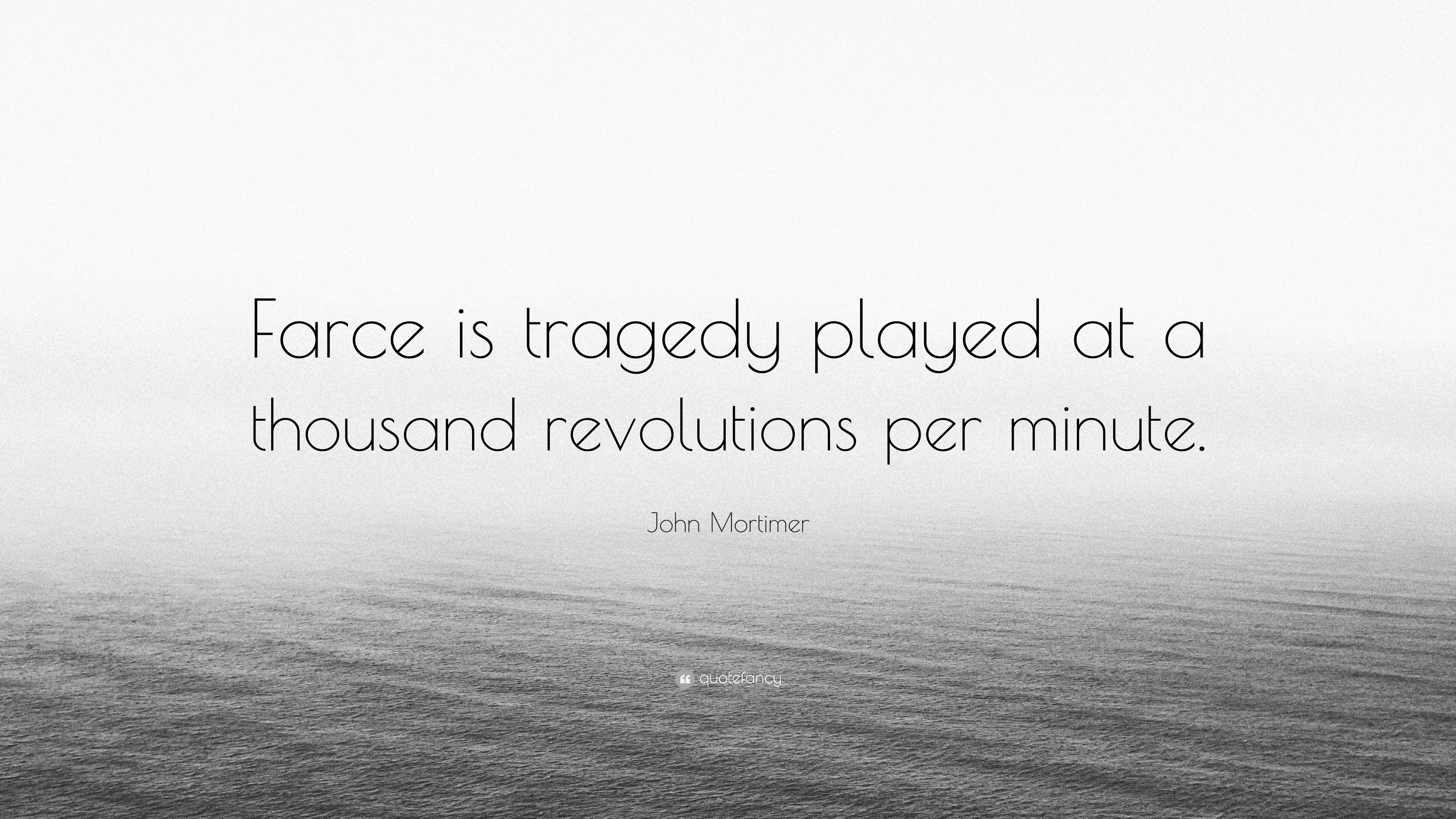 John Mortimer Quote: “Farce is tragedy played at a thousand revolutions ...