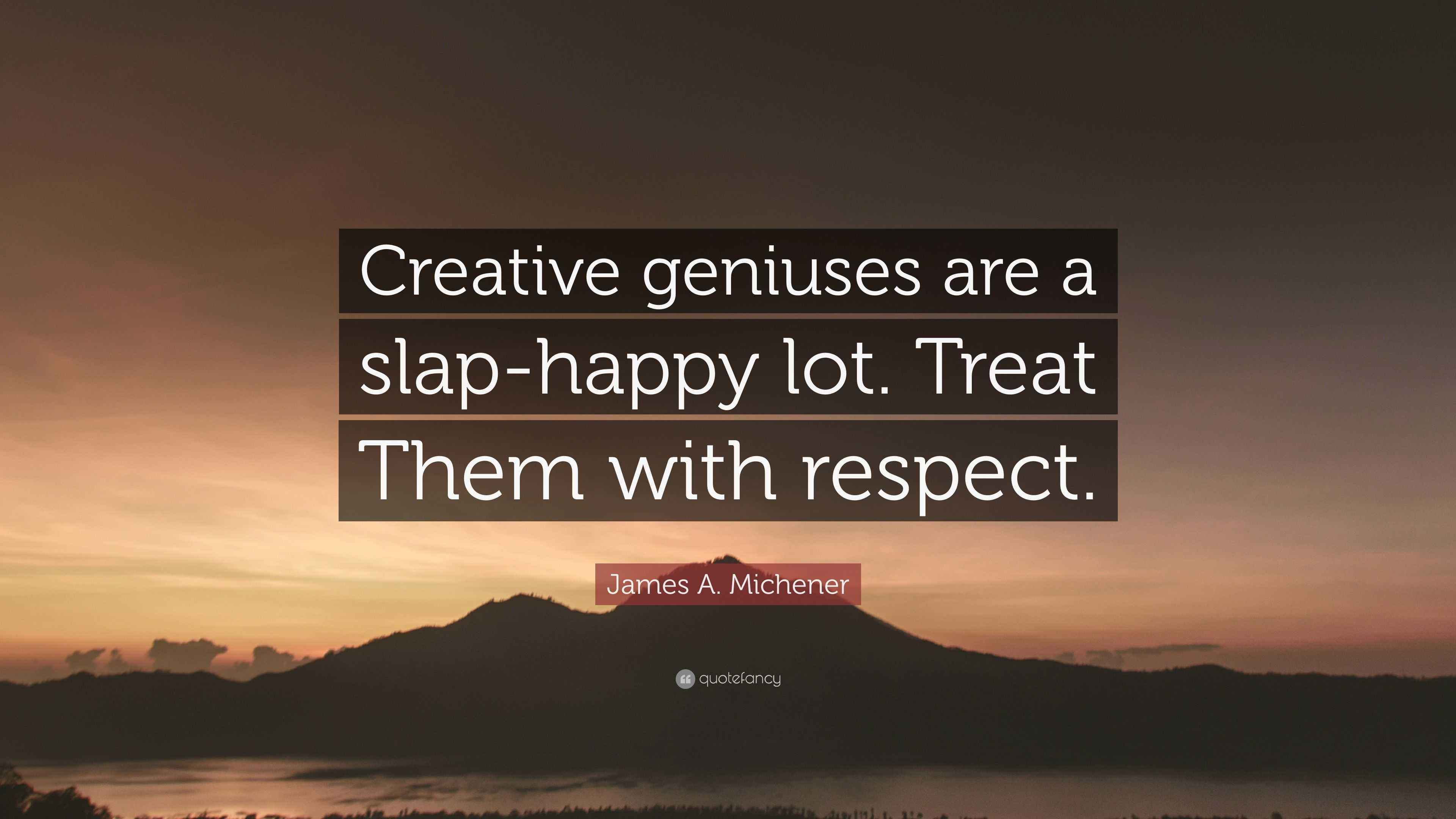 James A. Michener Quote: “Creative geniuses are a slap-happy lot. Treat ...