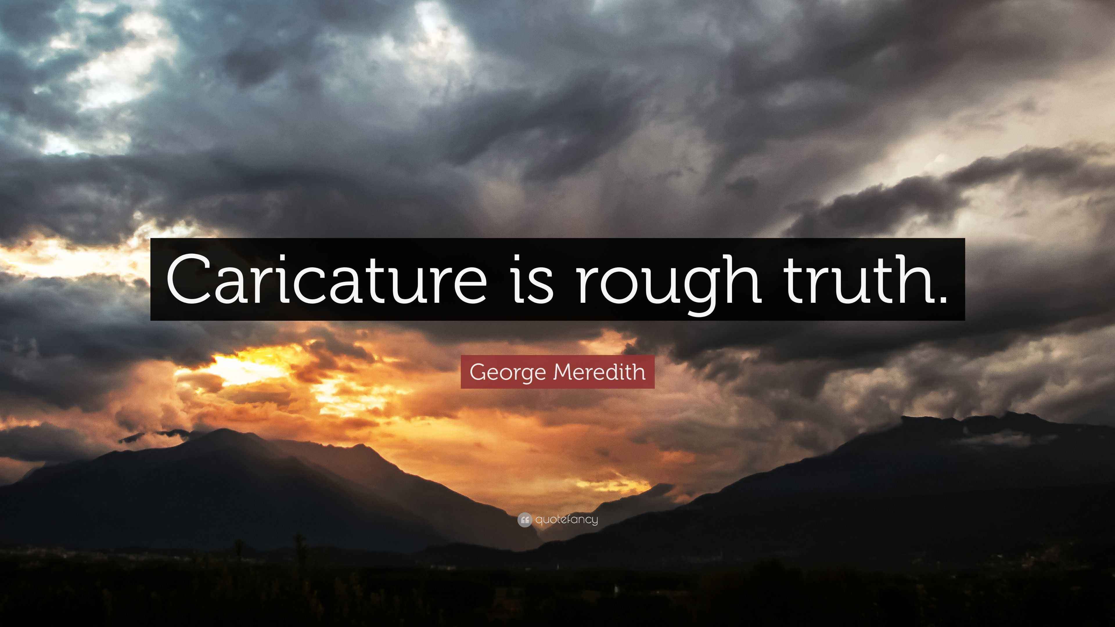 George Meredith Quote: “Caricature is rough truth.”