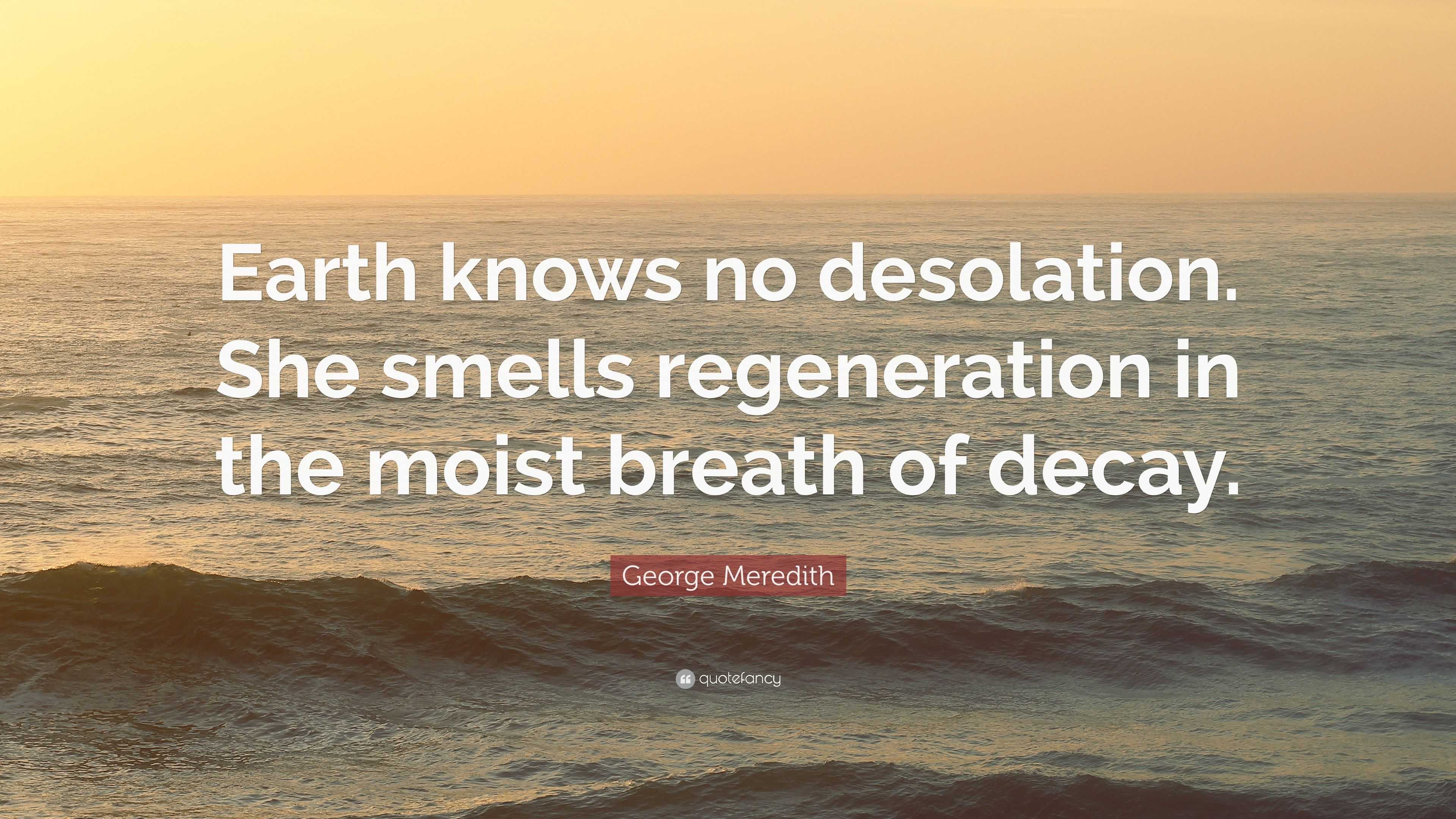 George Meredith Quote: “Earth knows no desolation. She smells ...