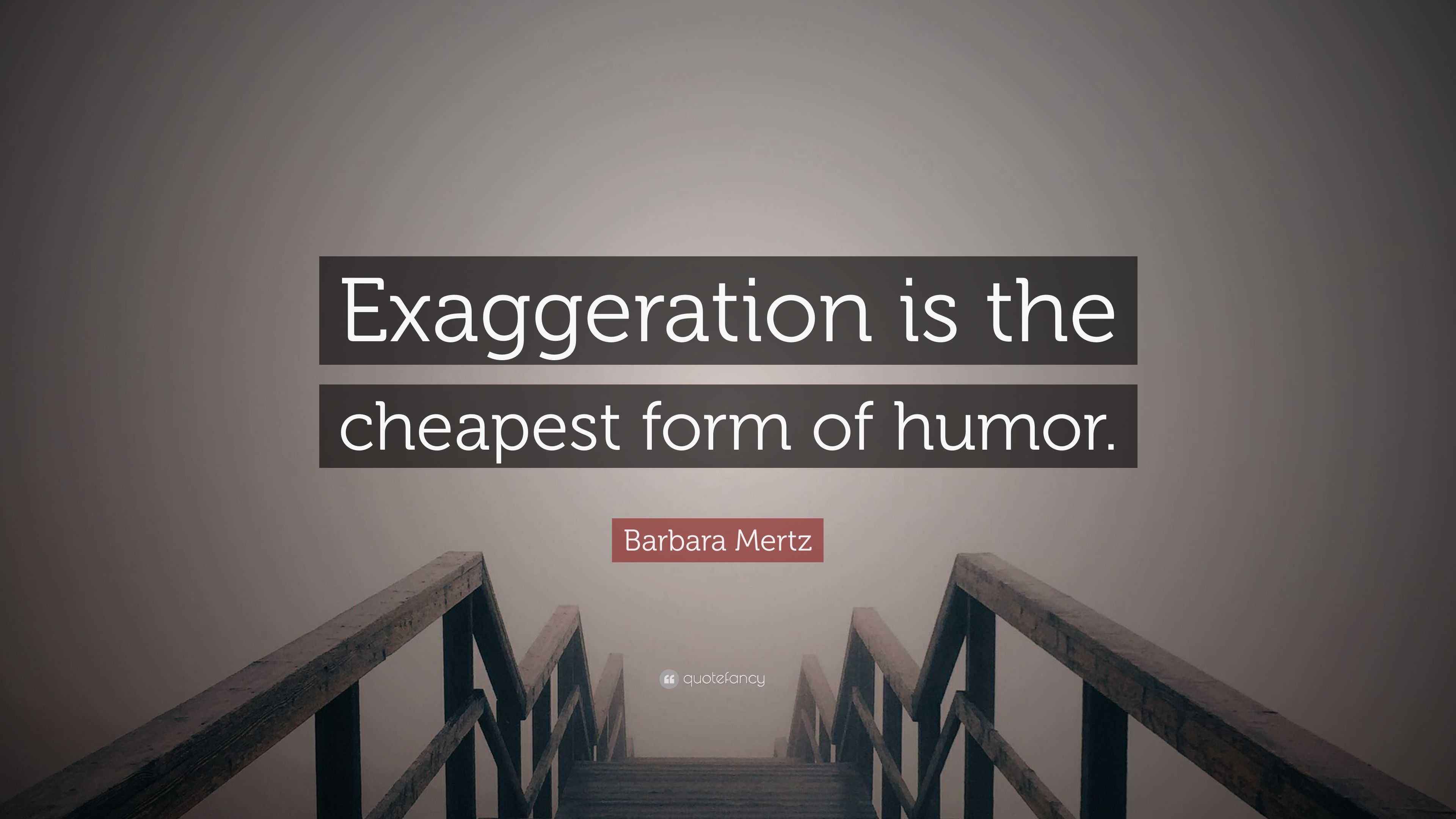 Barbara Mertz Quote: “Exaggeration is the cheapest form of humor.”