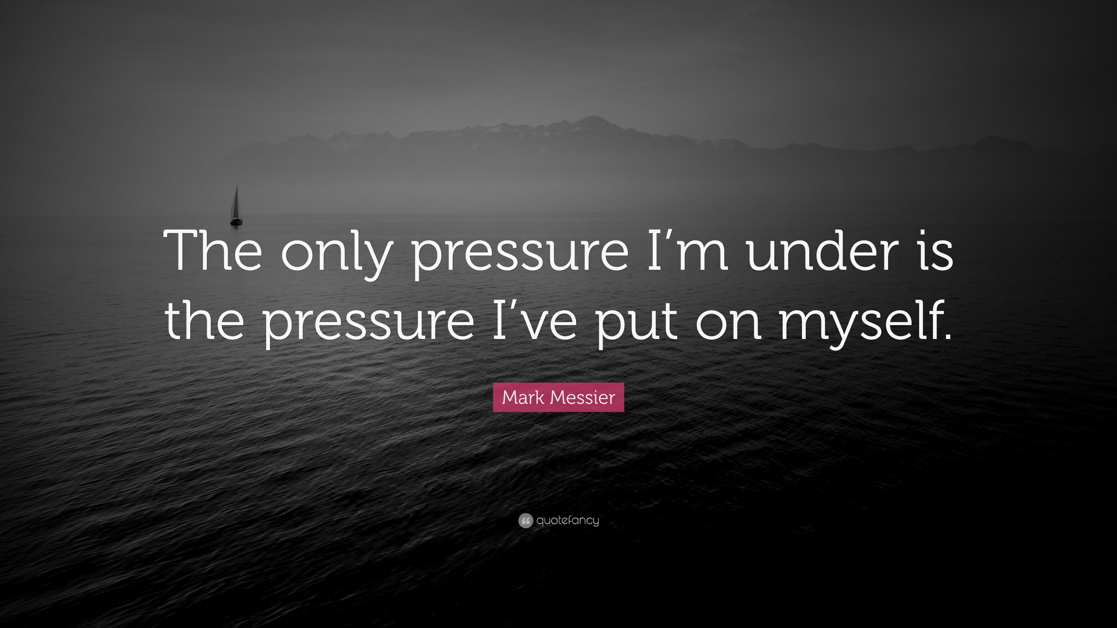 Mark Messier Quote: “The only pressure I’m under is the pressure I’ve ...