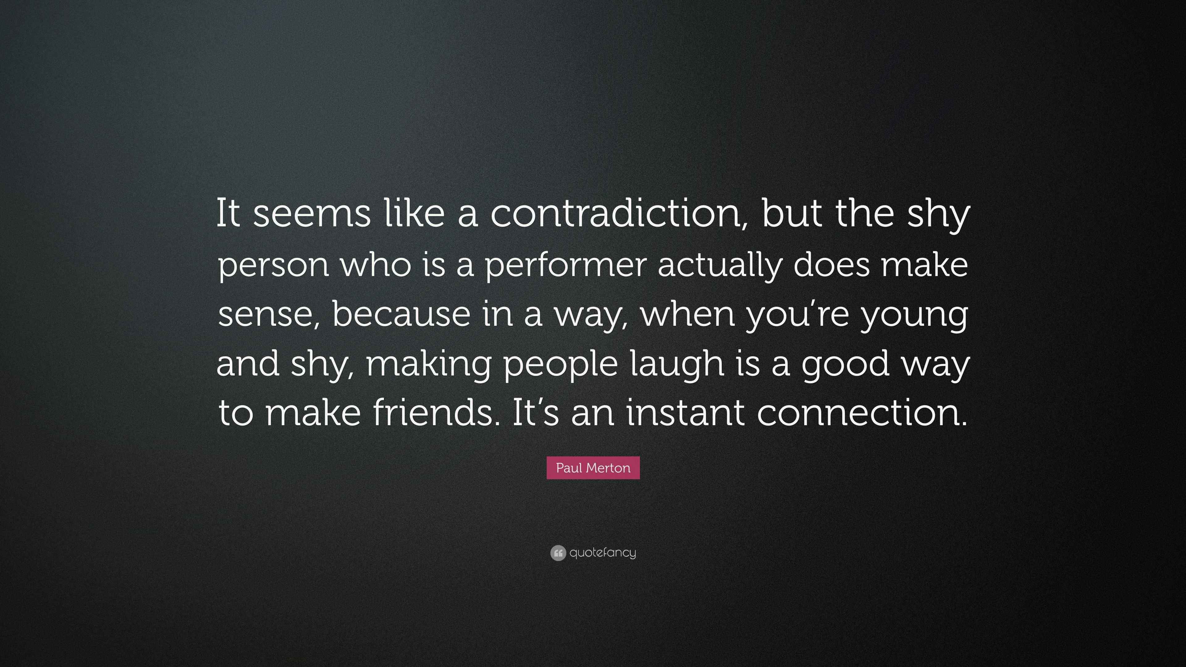 Paul Merton Quote: “It seems like a contradiction, but the shy person ...