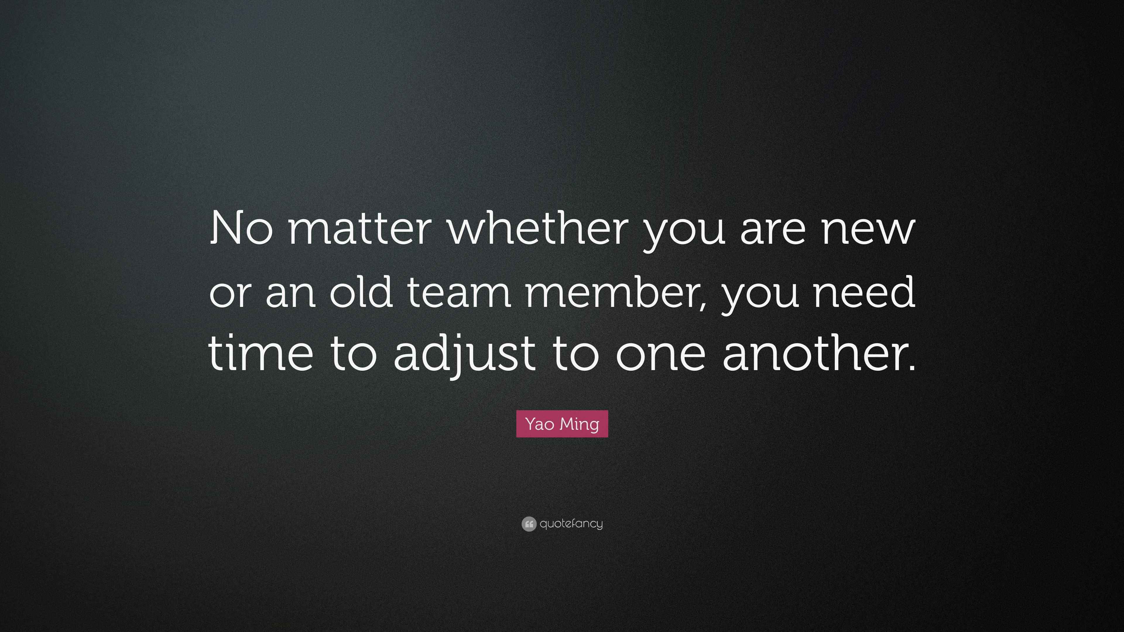 Yao Ming Quote: “No matter whether you are new or an old team member ...