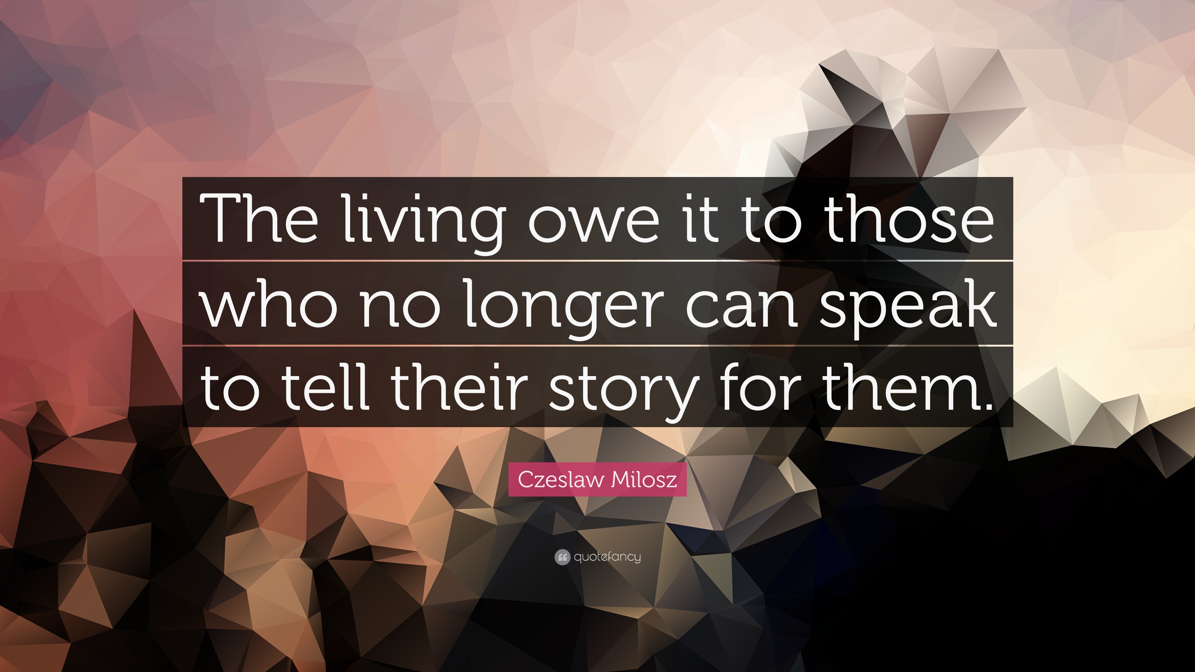 Czeslaw Milosz Quote: “The living owe it to those who no longer can ...