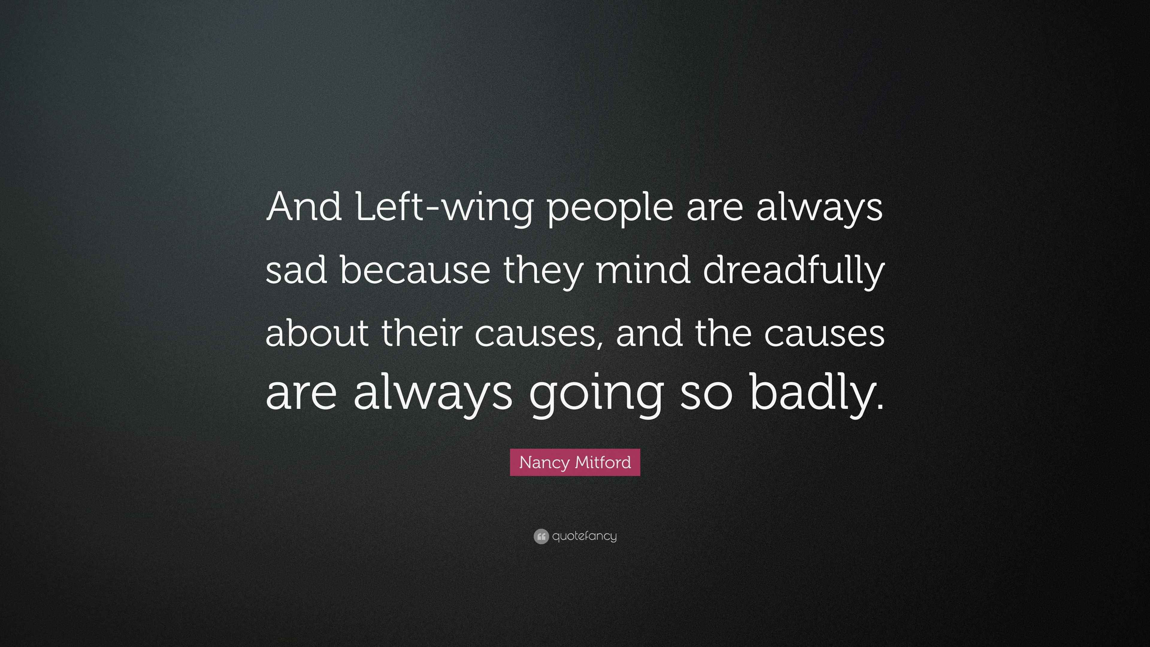 Nancy Mitford Quote: “And Left-wing people are always sad because they ...