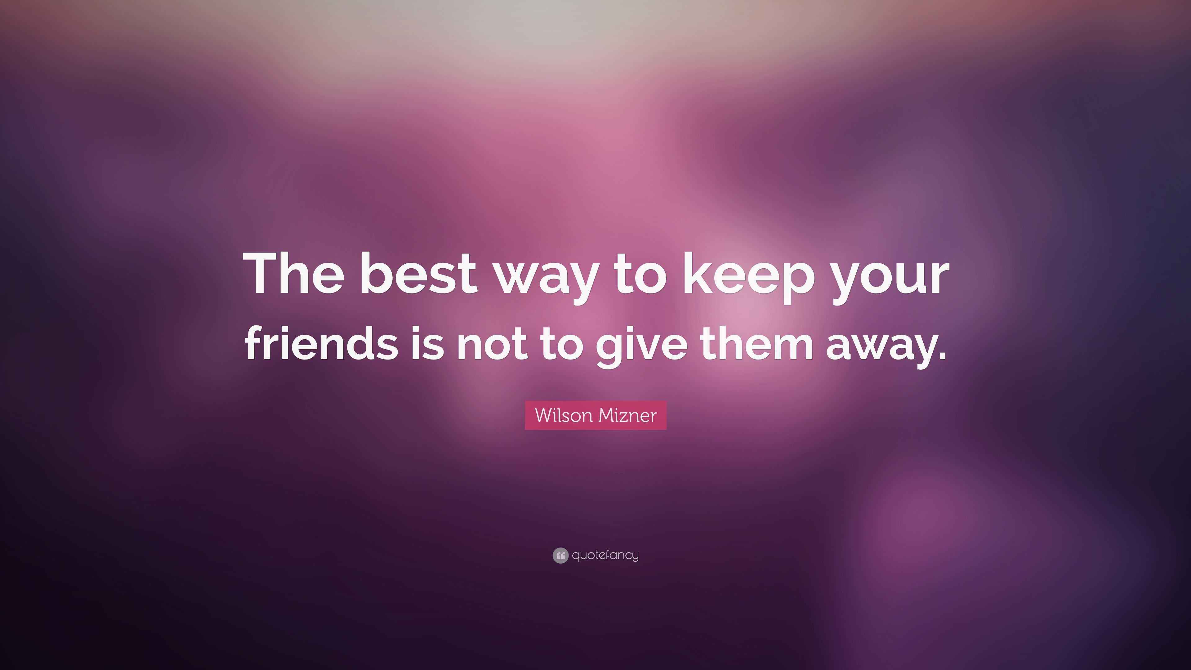Wilson Mizner Quote: “The best way to keep your friends is not to give ...