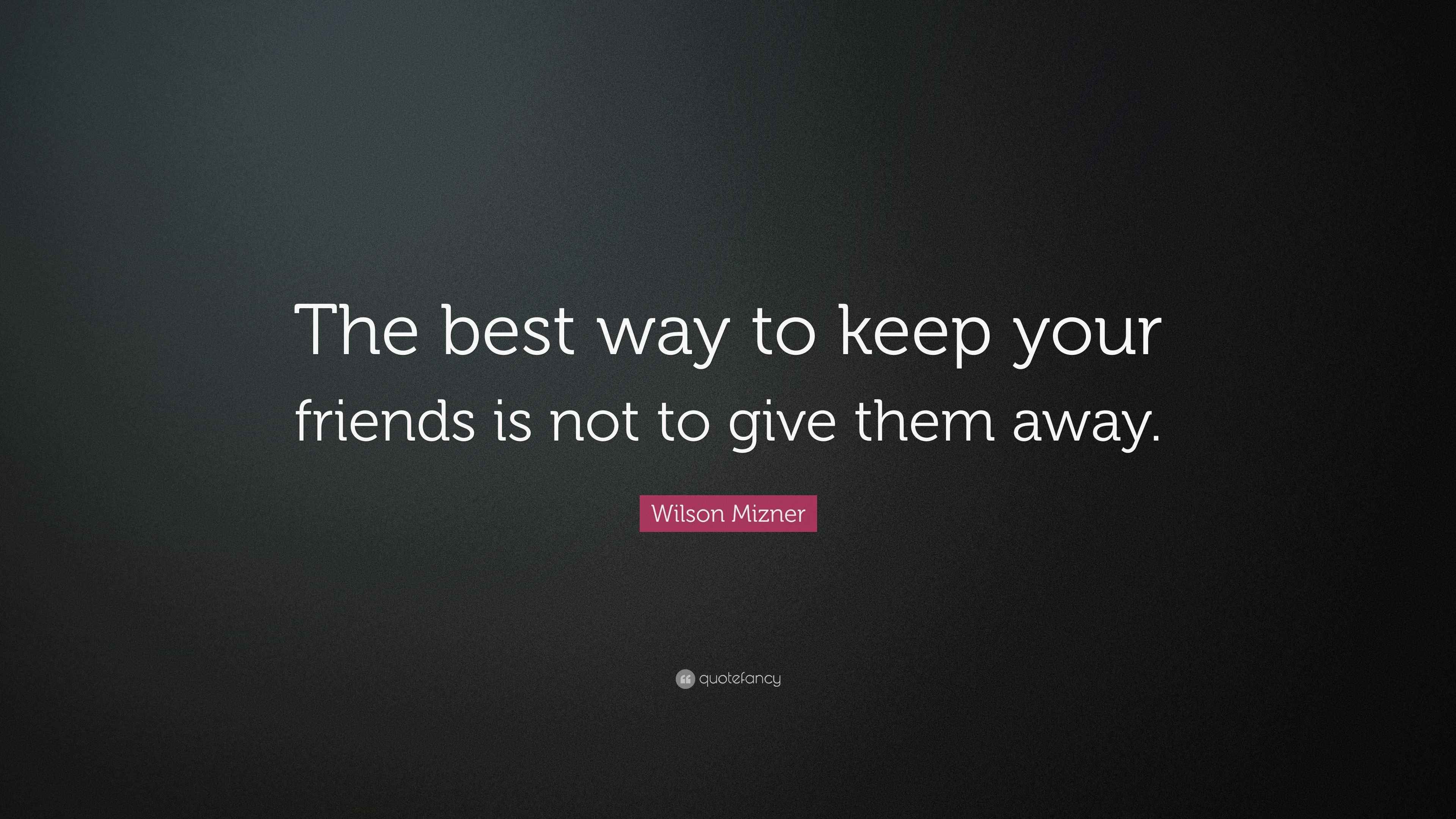 Wilson Mizner Quote: “The best way to keep your friends is not to give ...