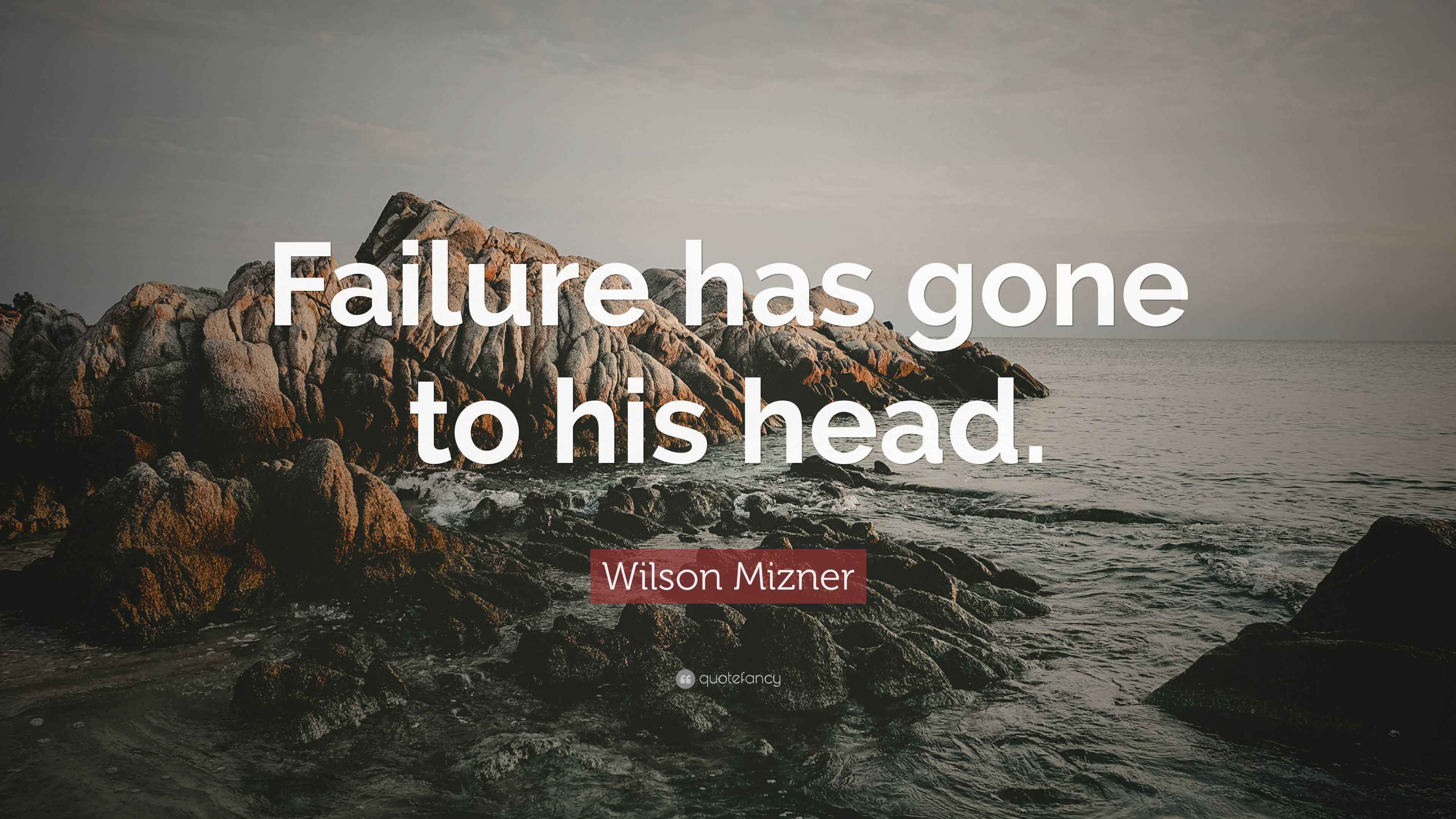 Wilson Mizner Quote: “Failure has gone to his head.”