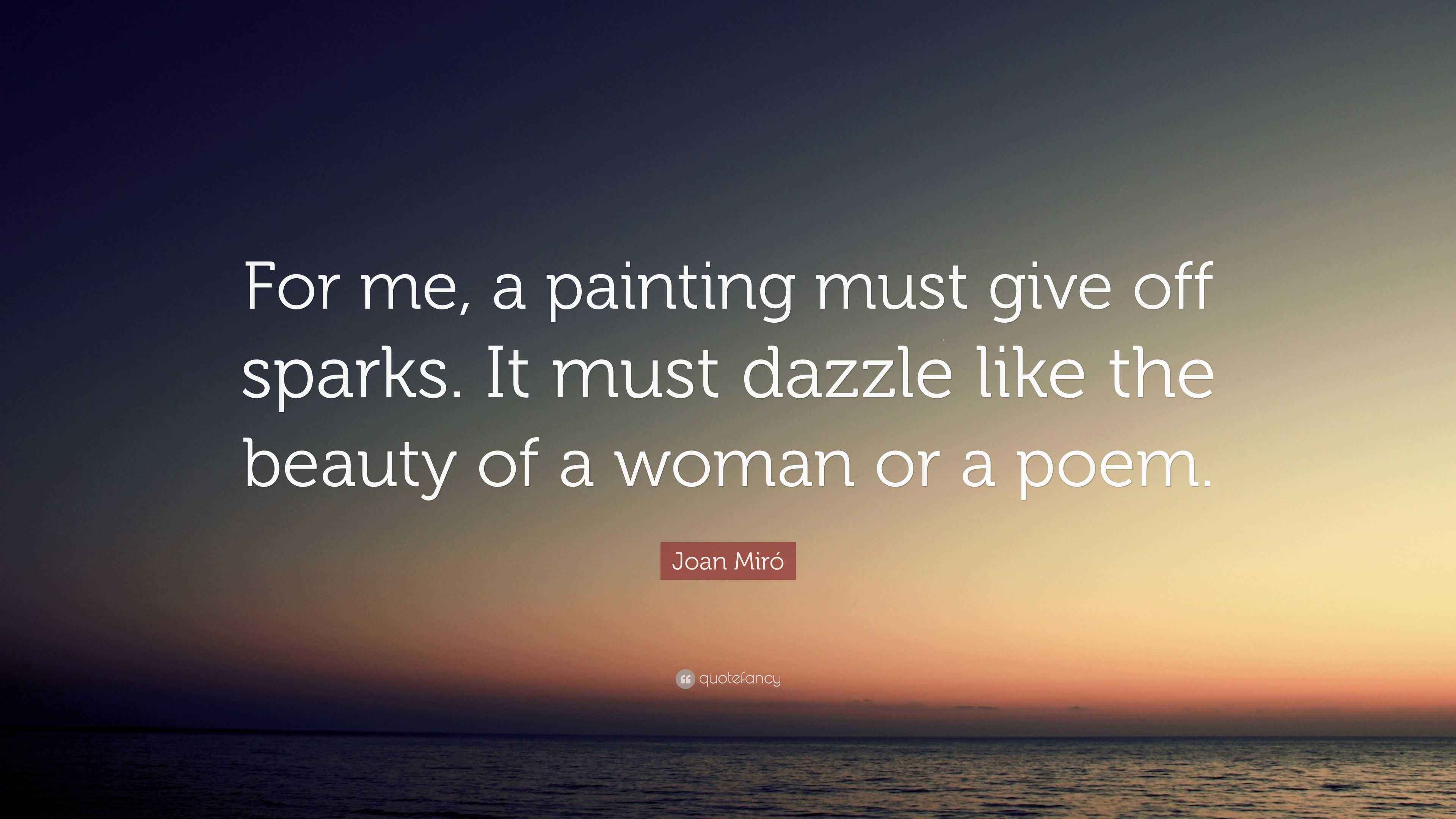 Joan Miró Quote: “For me, a painting must give off sparks. It must ...