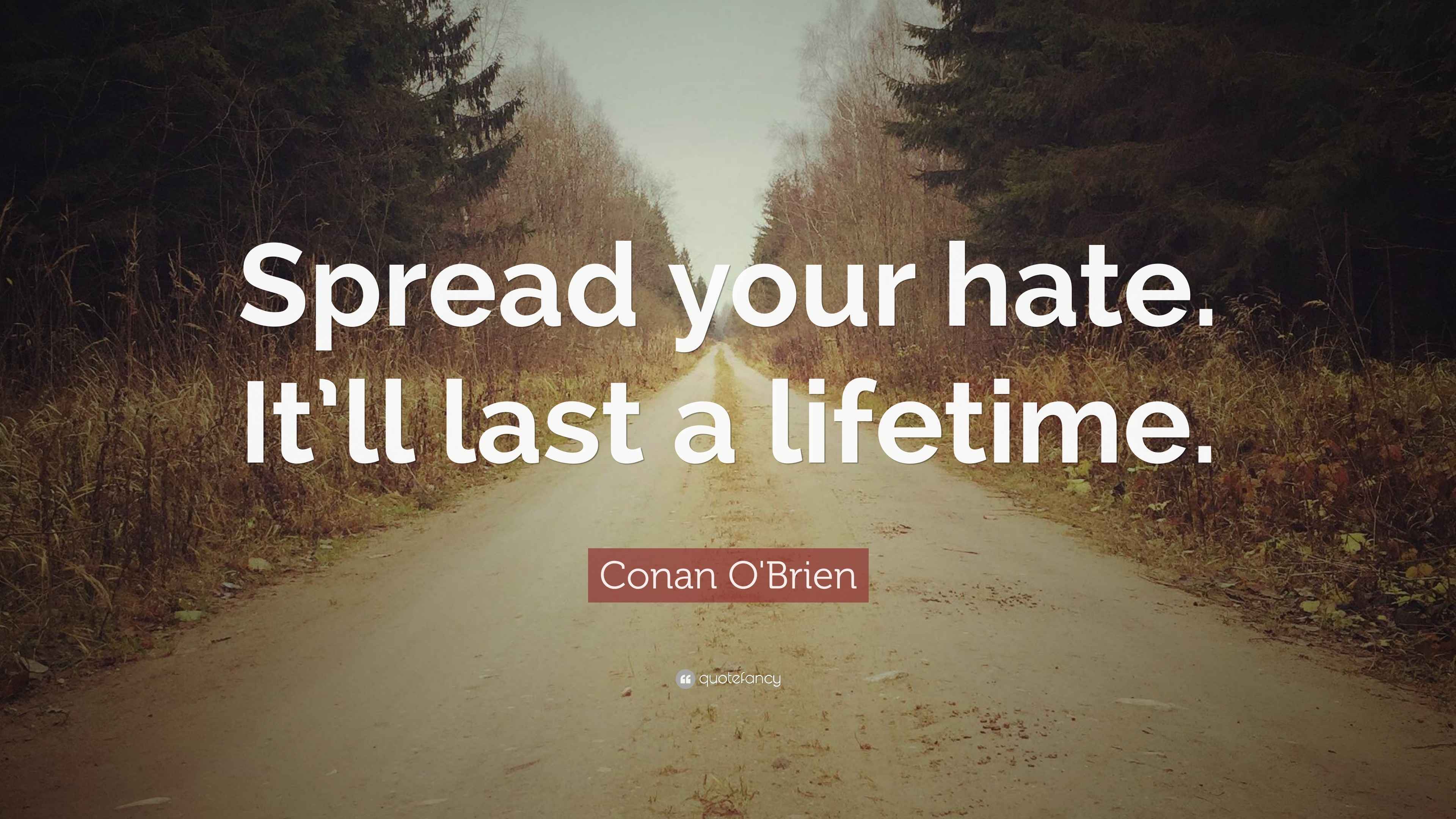 Conan O'Brien Quote: “Spread your hate. It’ll last a lifetime.”