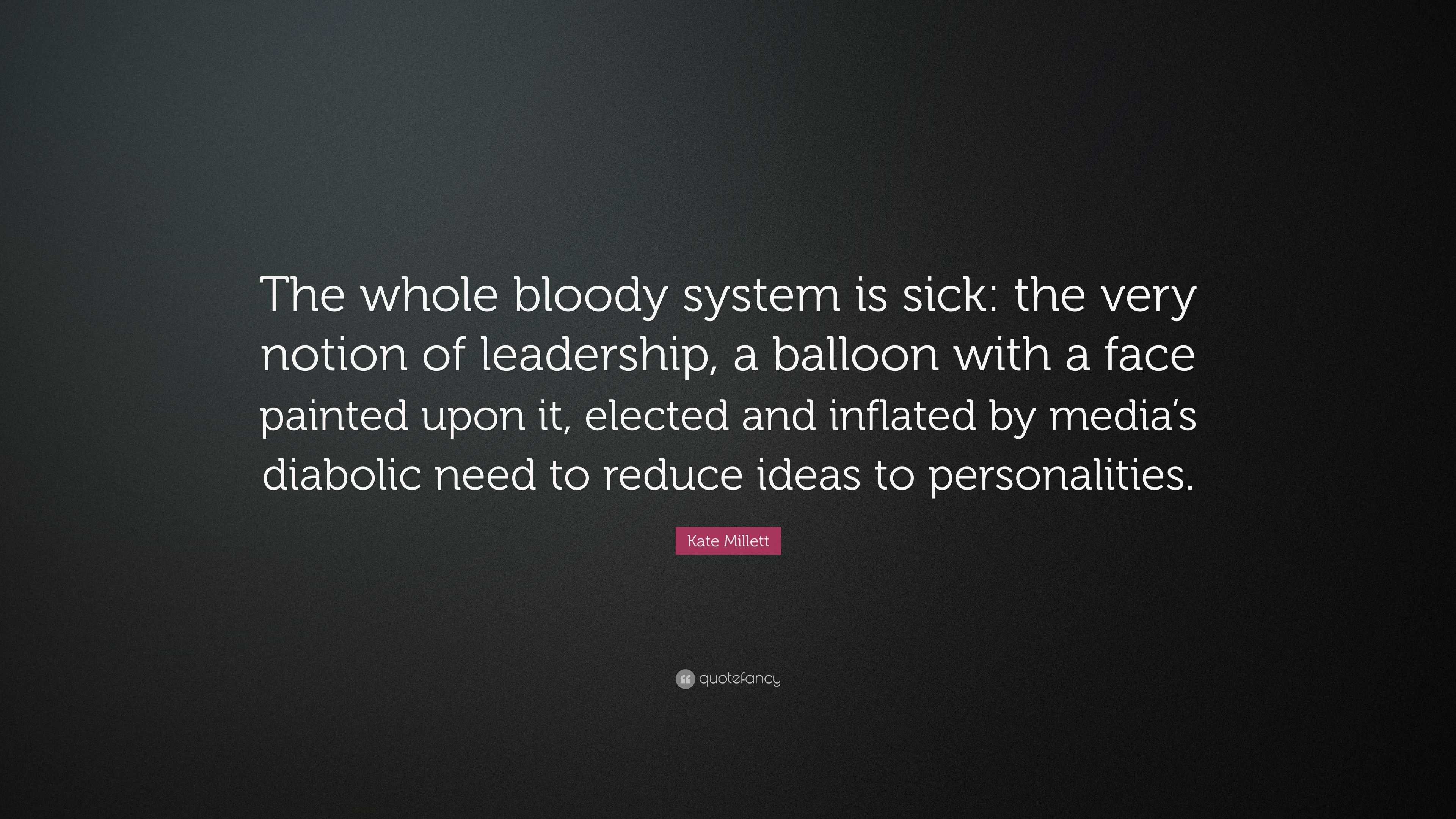 Kate Millett Quote: “The whole bloody system is sick: the very notion ...