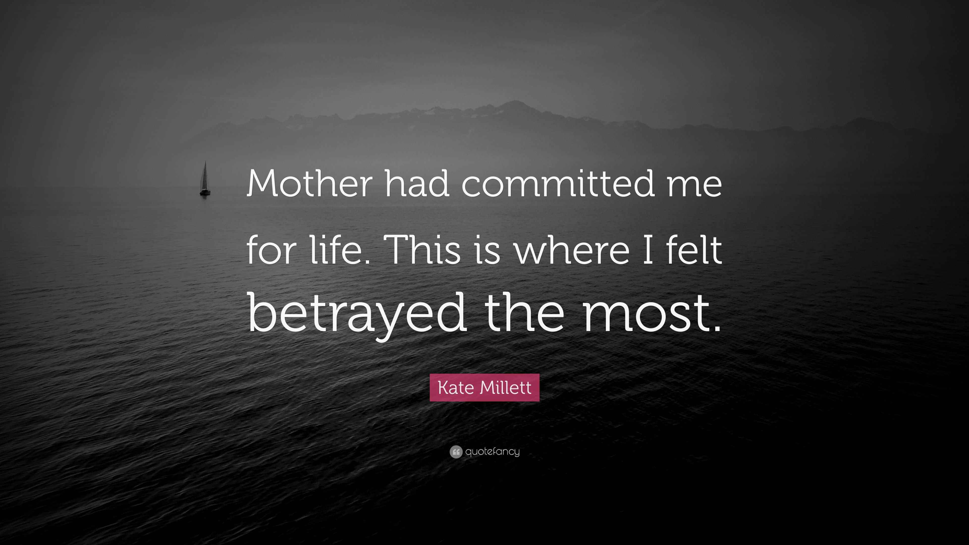 Kate Millett Quote: “Mother had committed me for life. This is where I ...