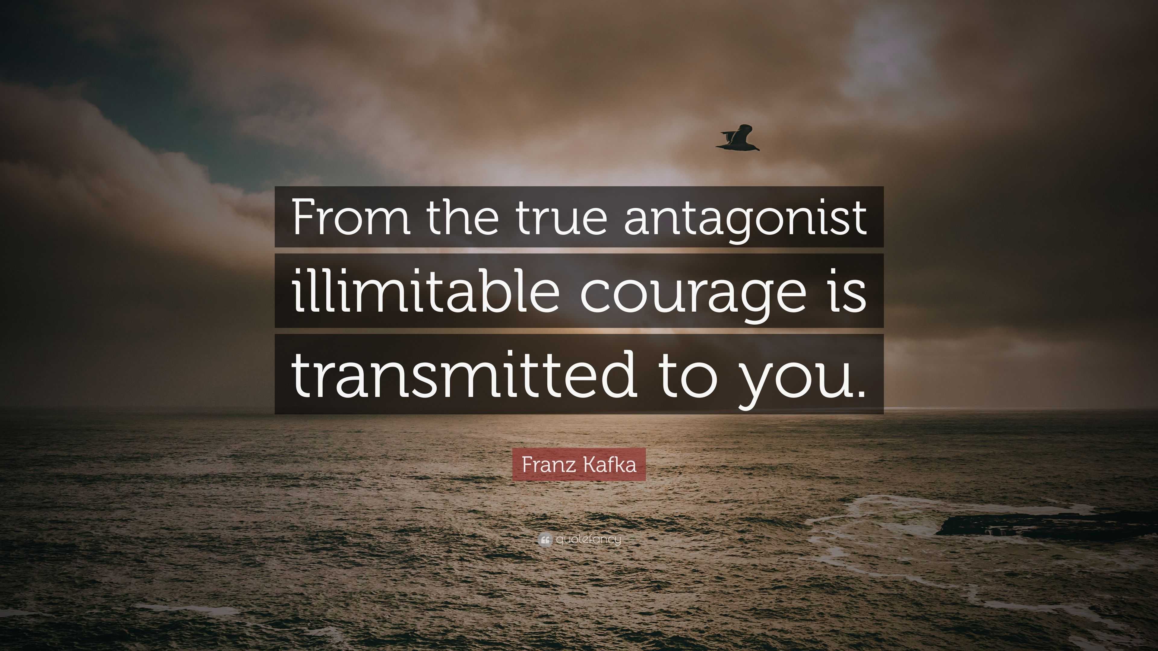 Franz Kafka Quote: “From the true antagonist illimitable courage is ...