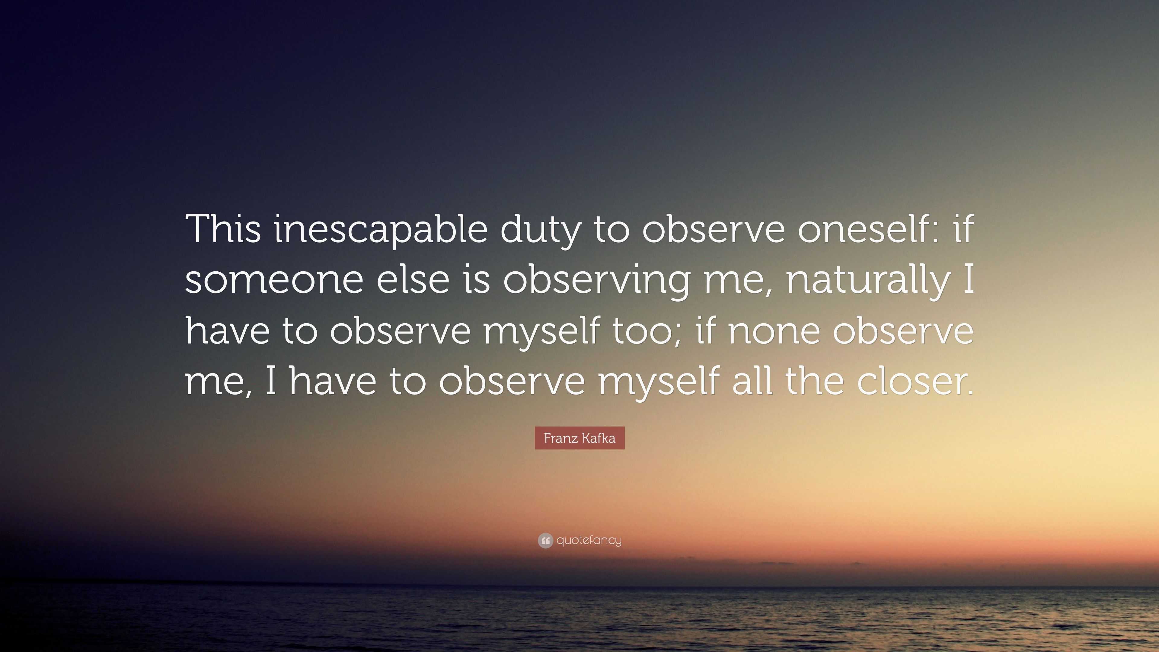 Franz Kafka Quote: “This inescapable duty to observe oneself: if ...