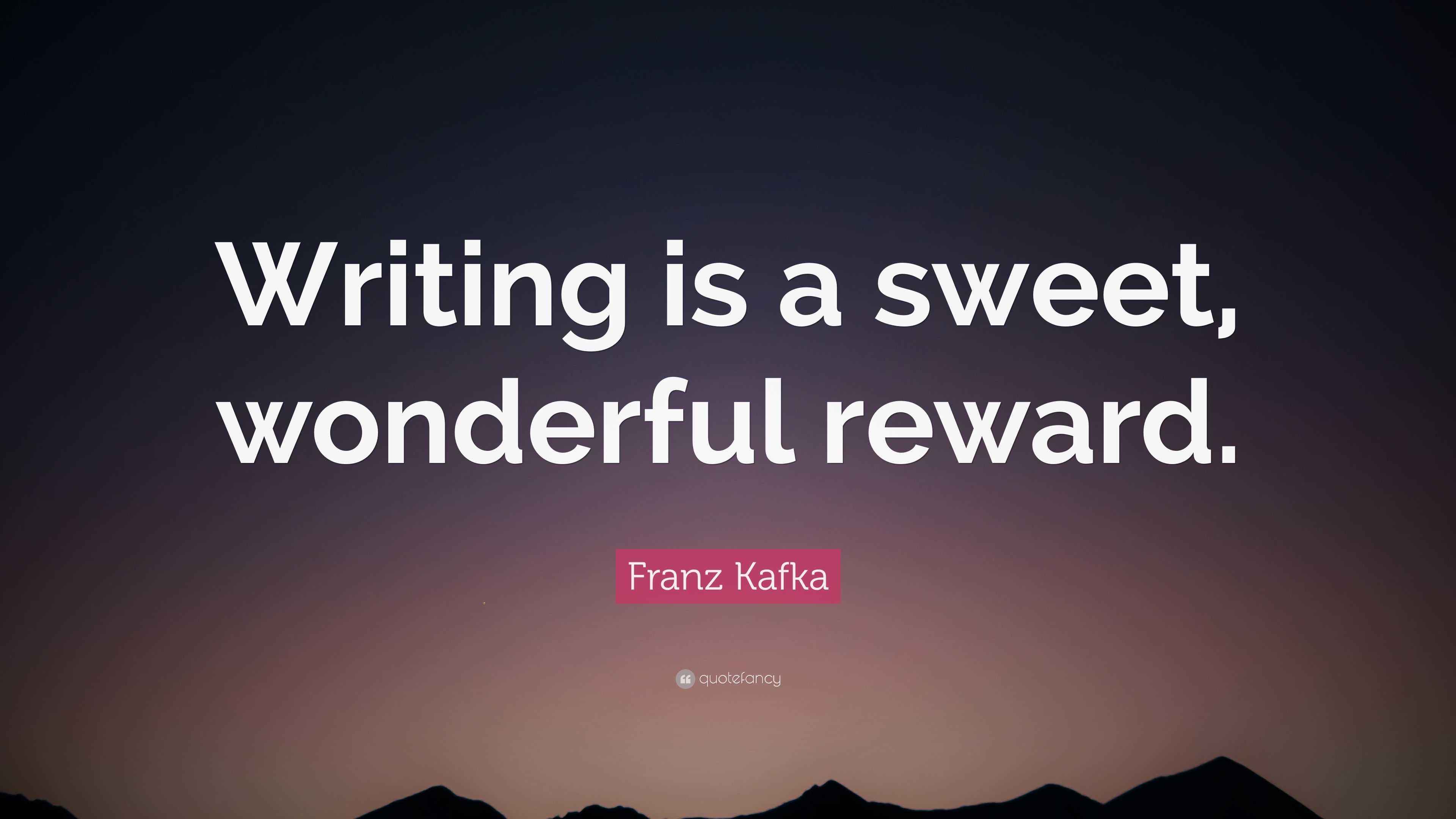 Franz Kafka Quote: “Writing is a sweet, wonderful reward.”