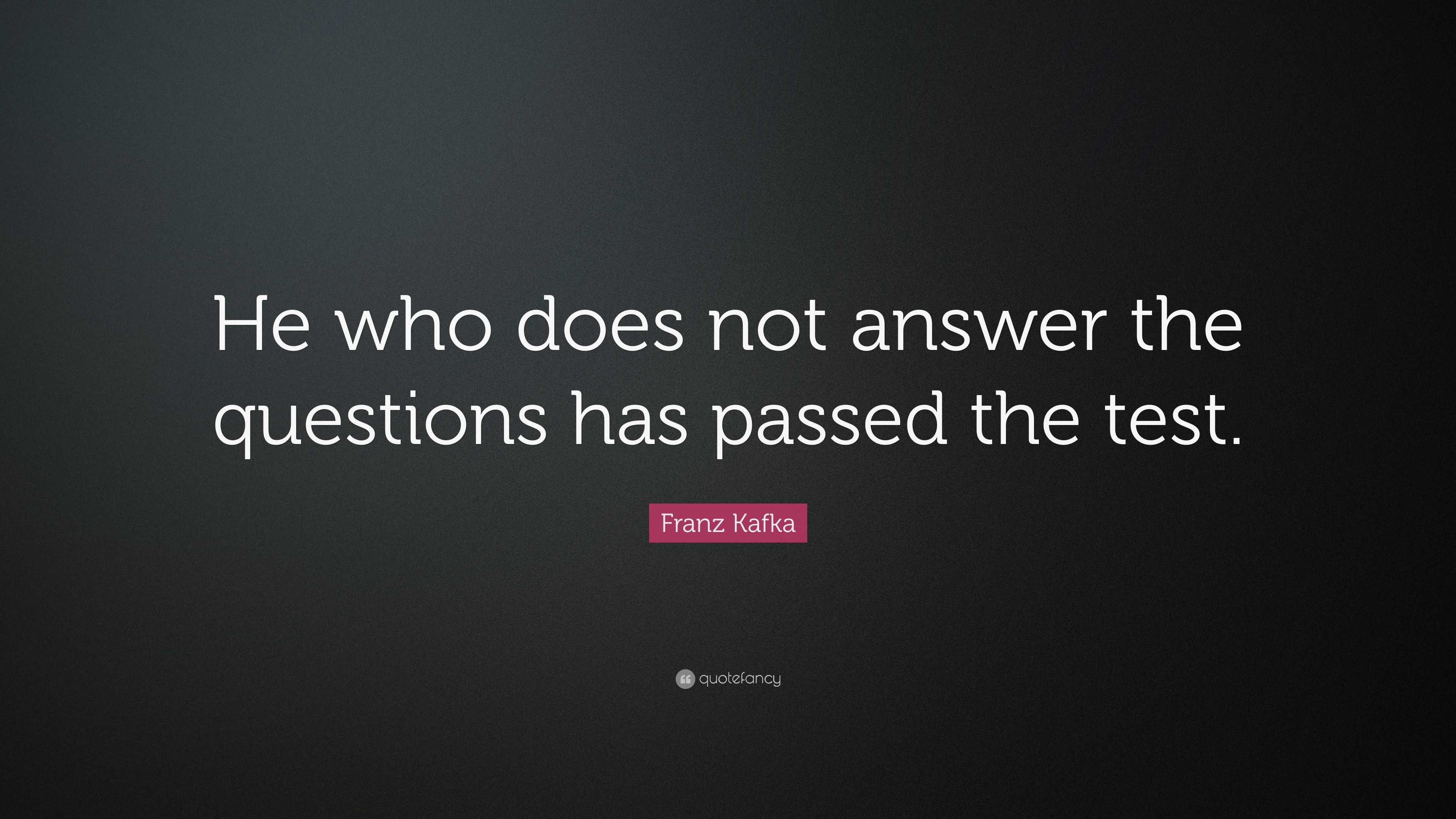 Franz Kafka Quote: “He who does not answer the questions has passed the ...