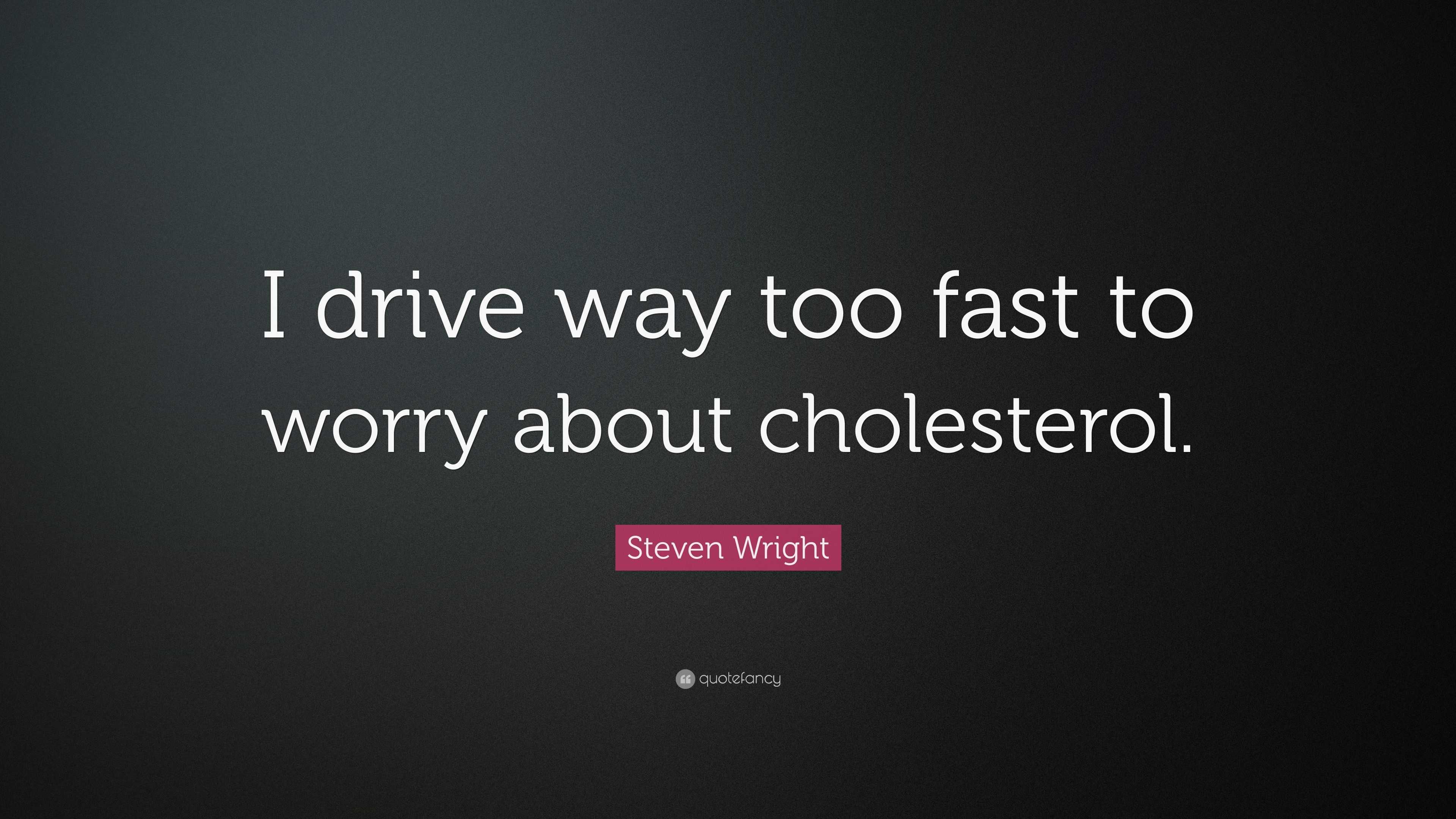 Steven Wright Quote: “I drive way too fast to worry about cholesterol.”