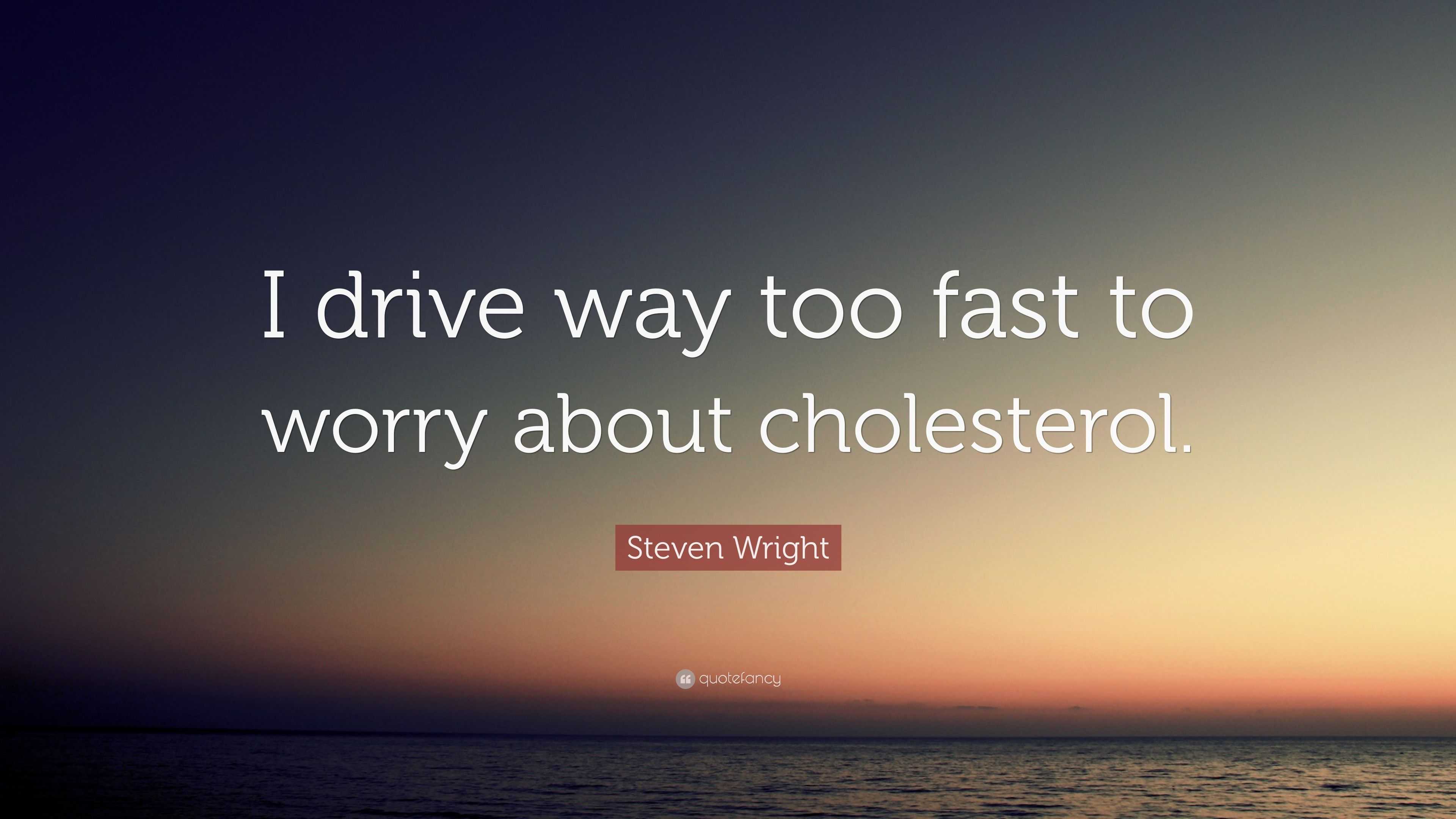 Steven Wright Quote: “I drive way too fast to worry about cholesterol.”
