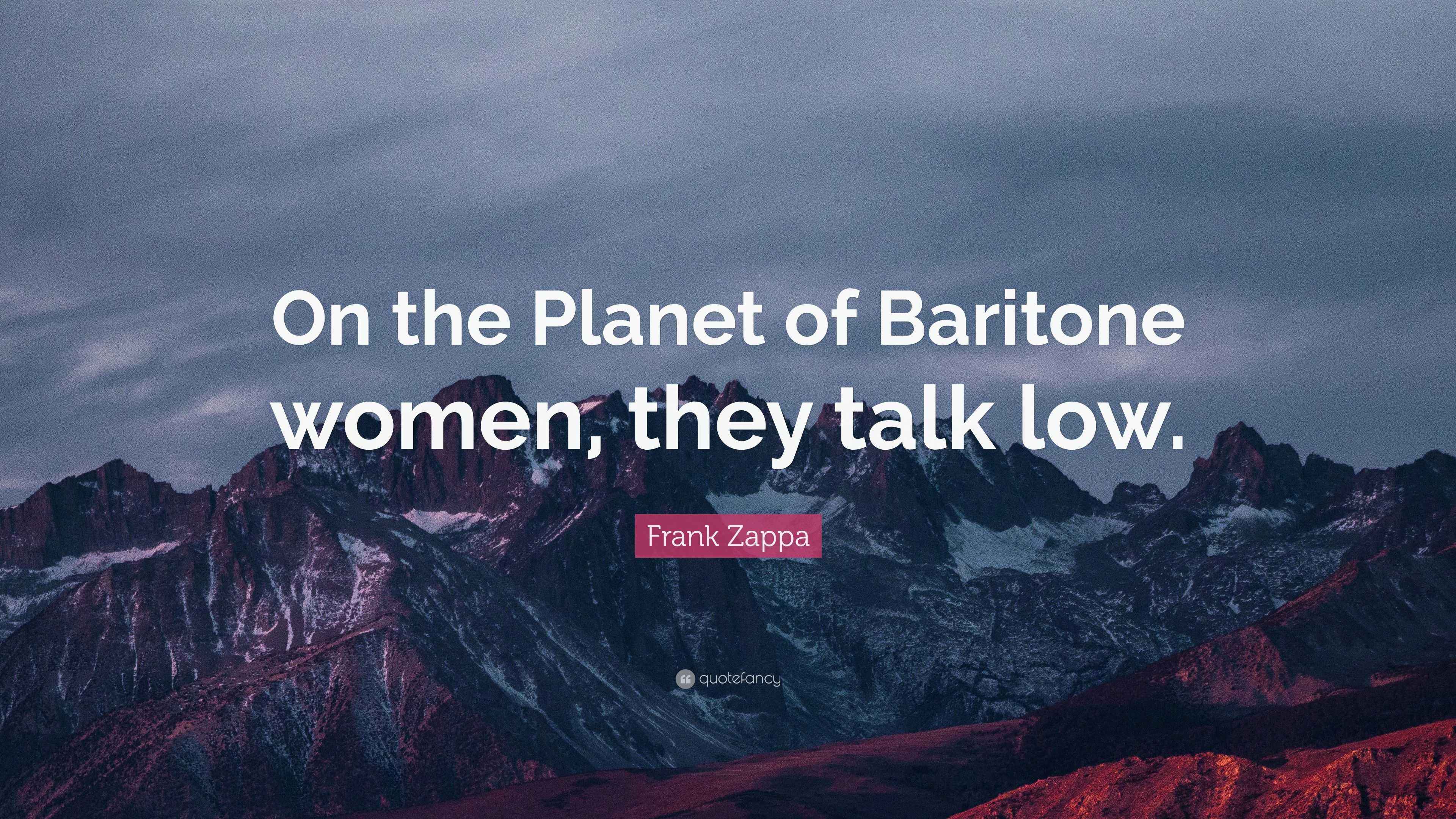Frank Zappa Quote: “On the Planet of Baritone women, they talk low.”