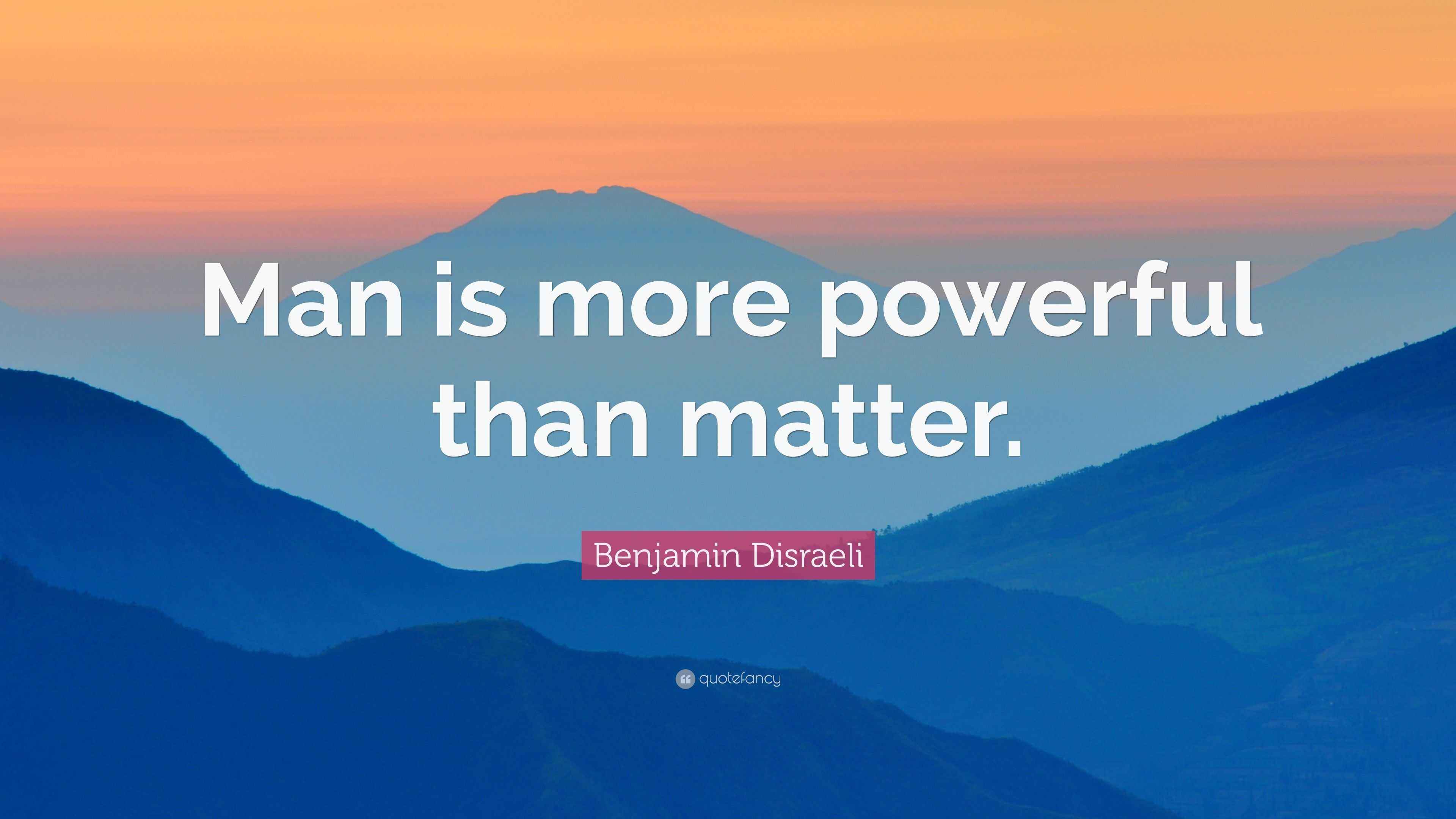 Benjamin Disraeli Quote: “Man is more powerful than matter.”