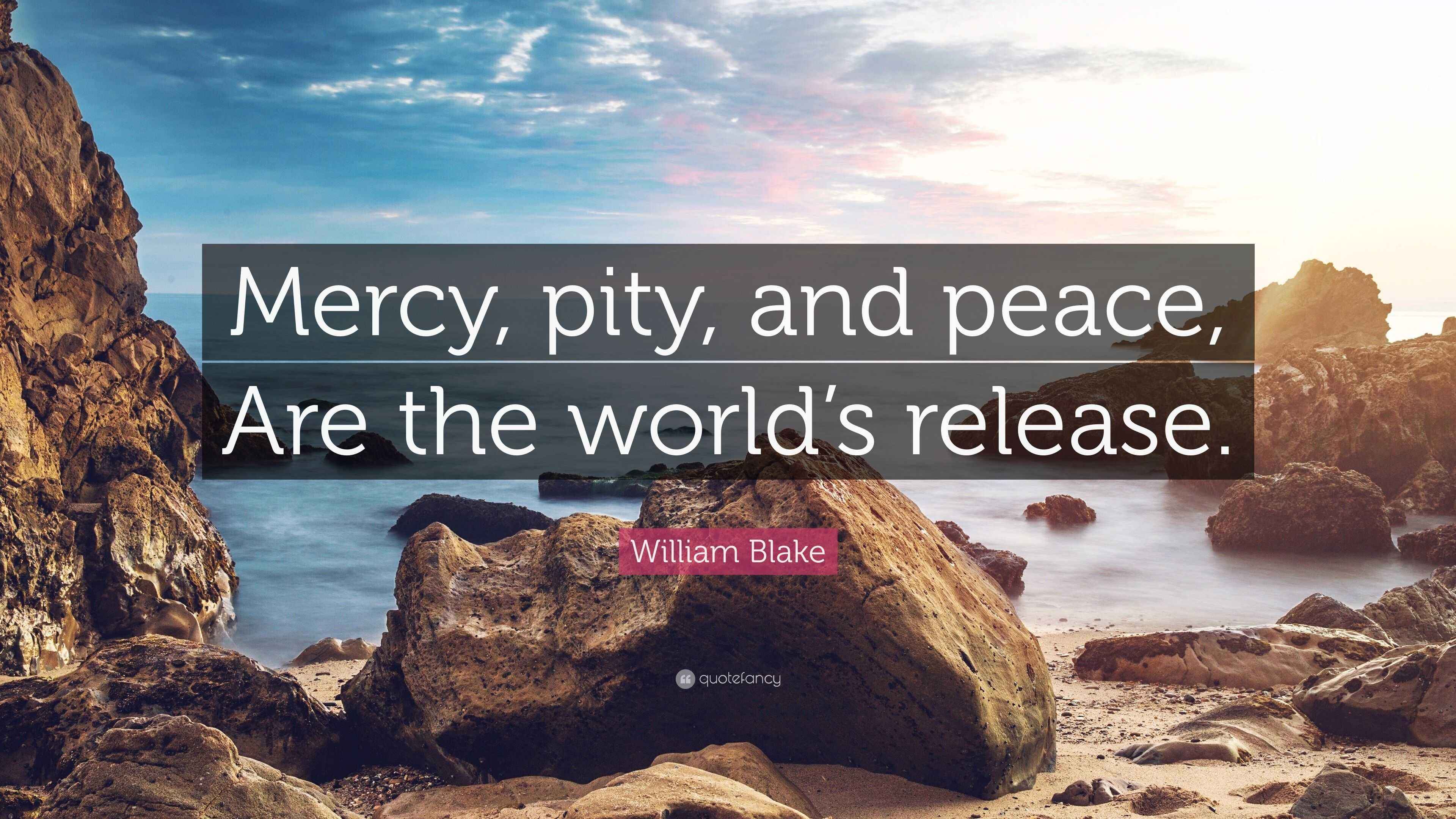 William Blake Quote: “Mercy, pity, and peace, Are the world’s release.”