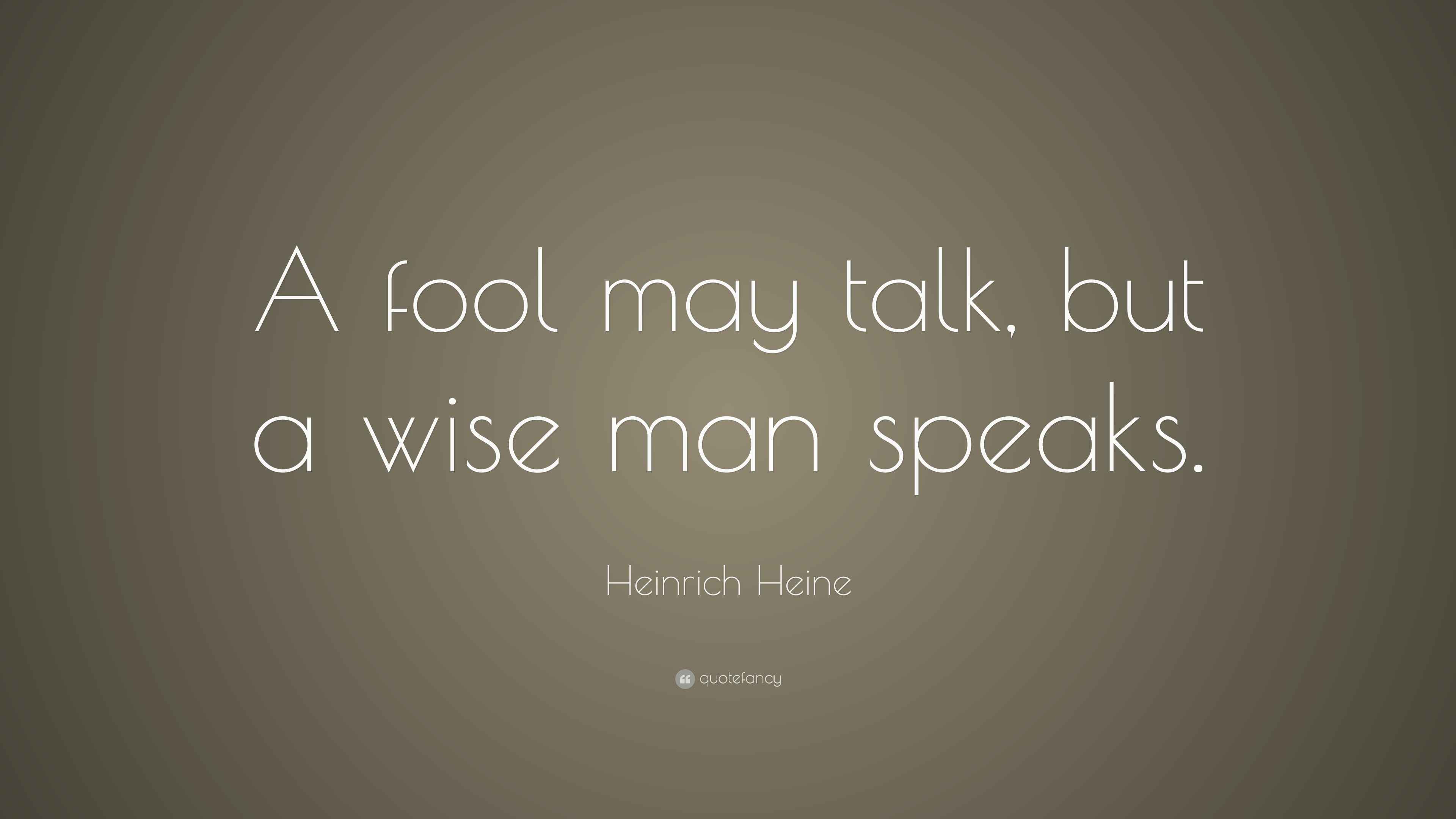 Heinrich Heine Quote: “A fool may talk, but a wise man speaks.”