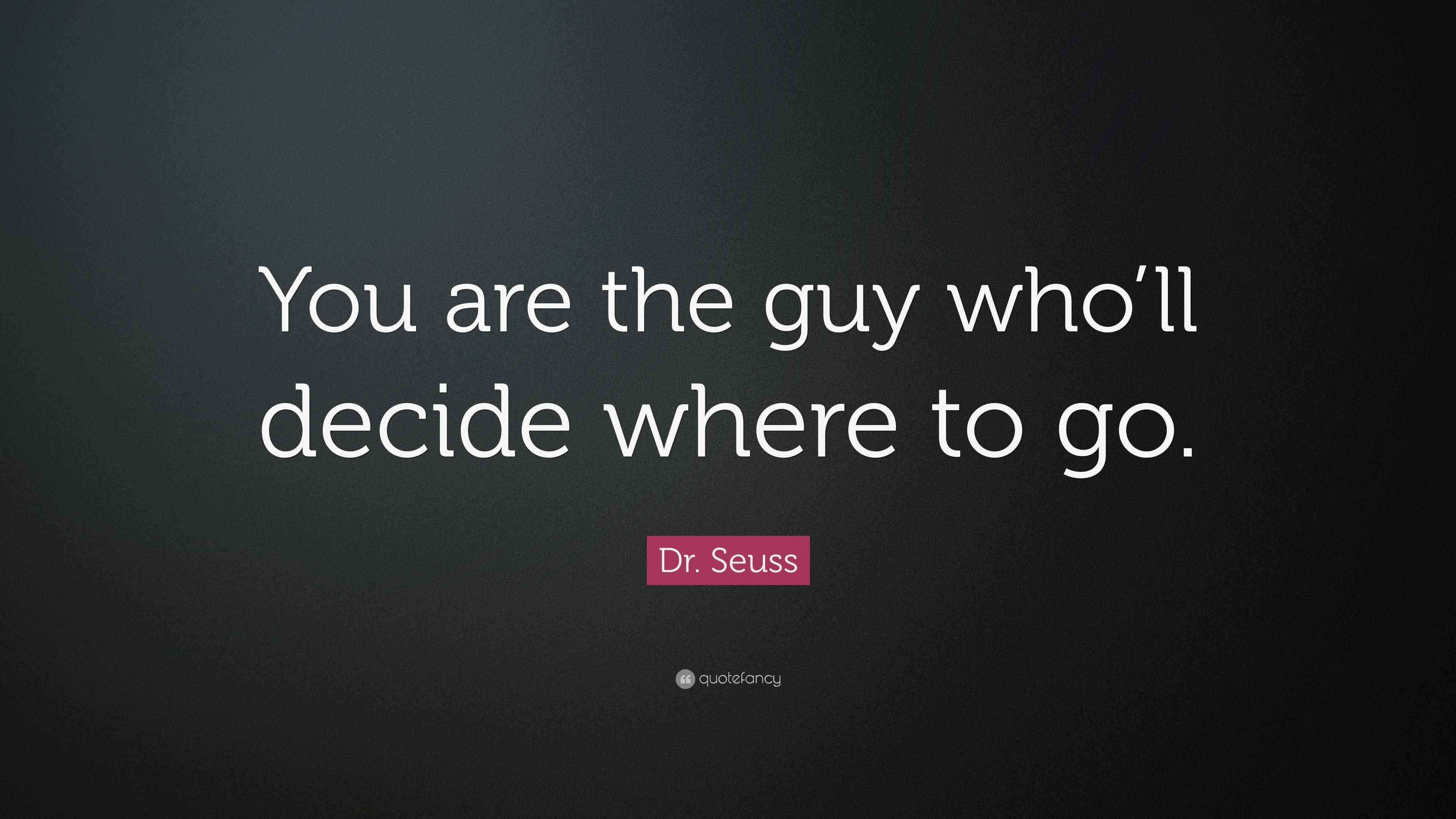 Dr. Seuss Quote: “You are the guy who’ll decide where to go.”