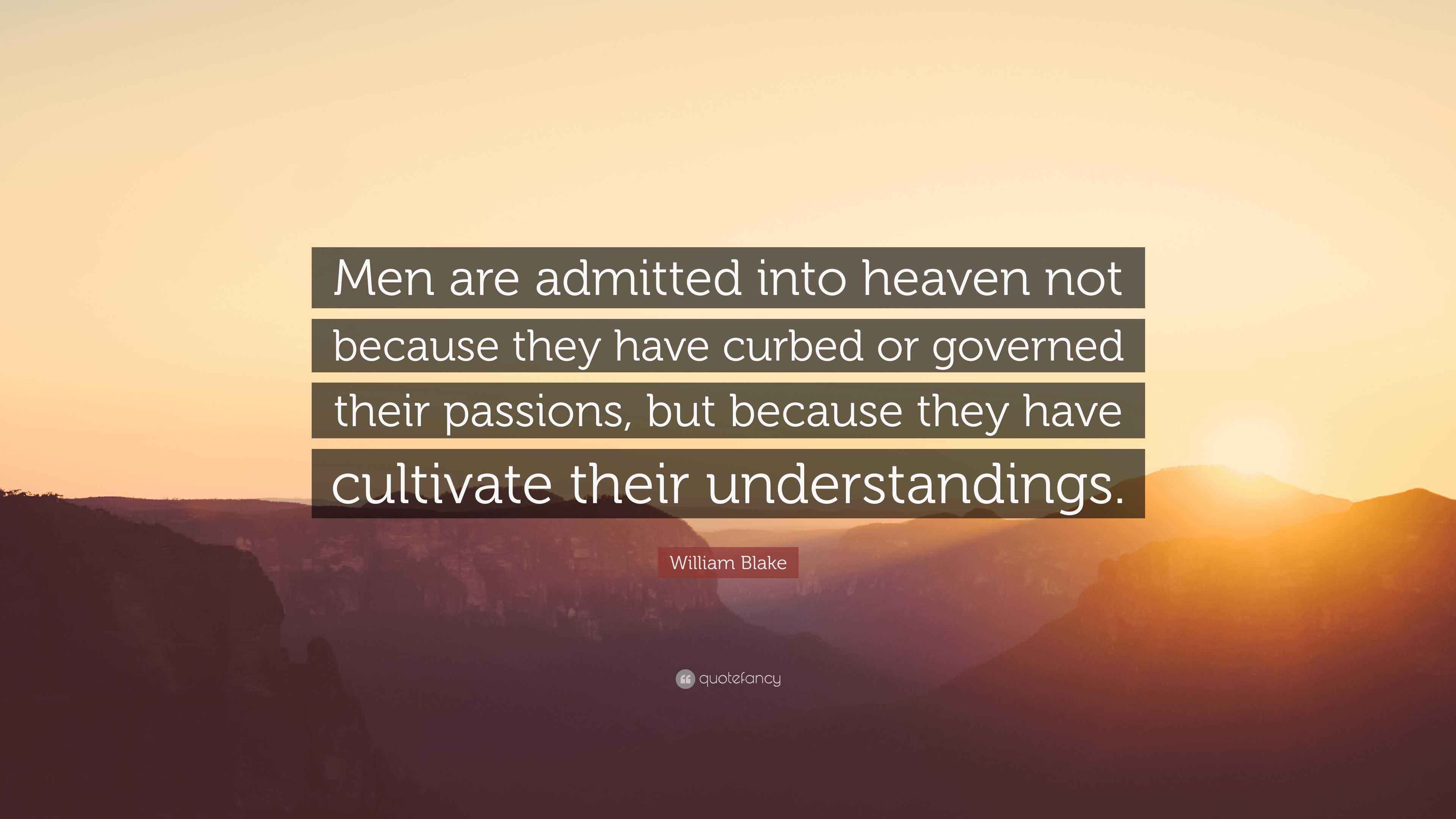 William Blake Quote: “Men are admitted into heaven not because they ...