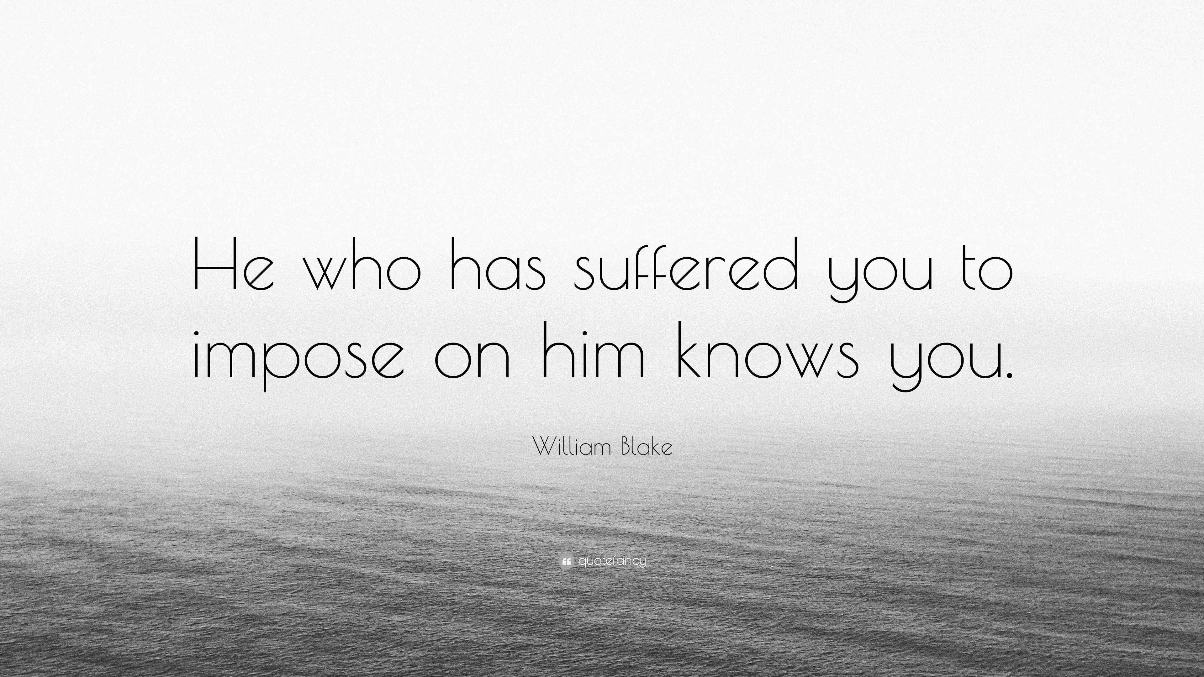 William Blake Quote: “He who has suffered you to impose on him knows you.”