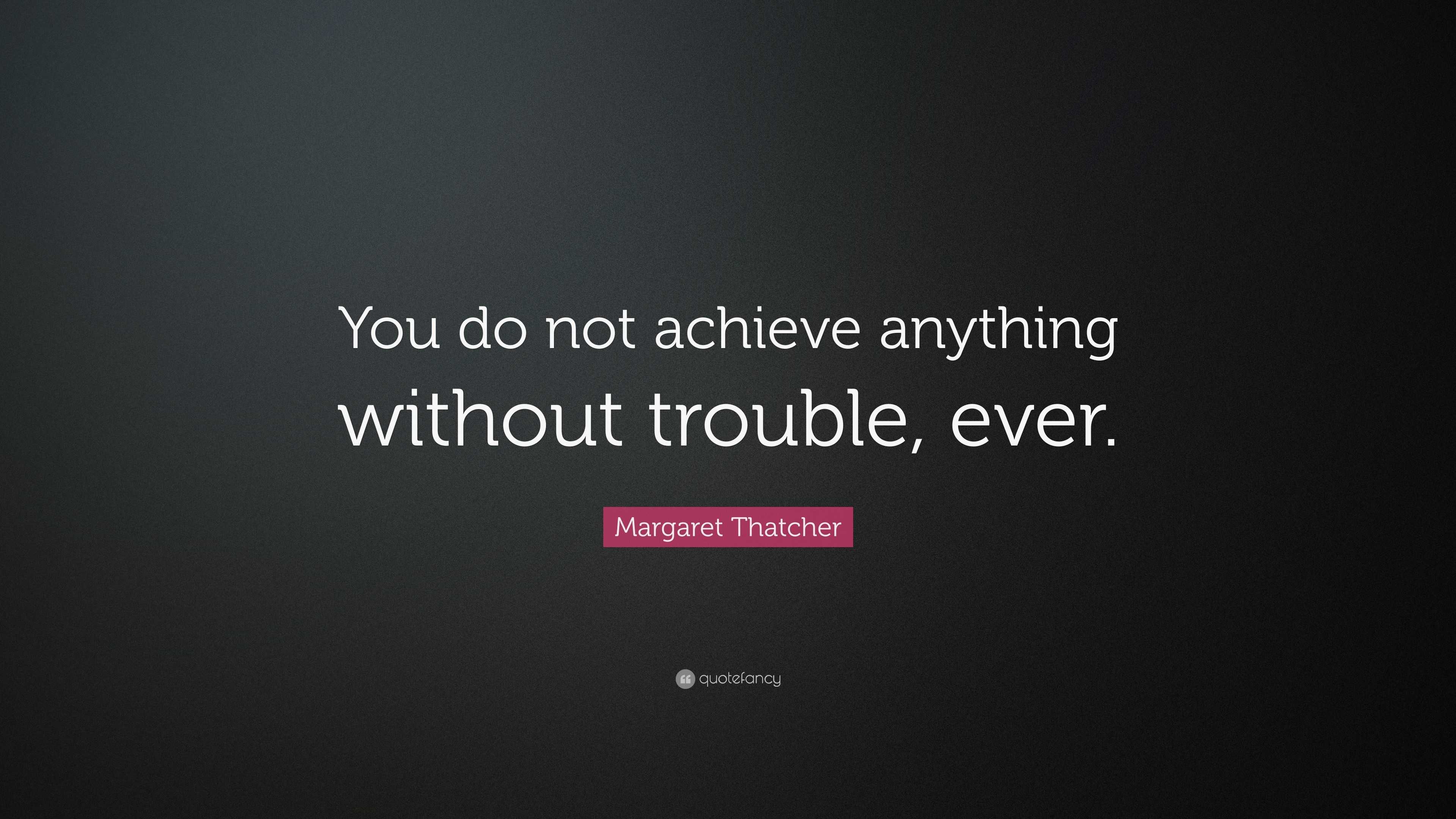 Margaret Thatcher Quote: “You do not achieve anything without trouble ...