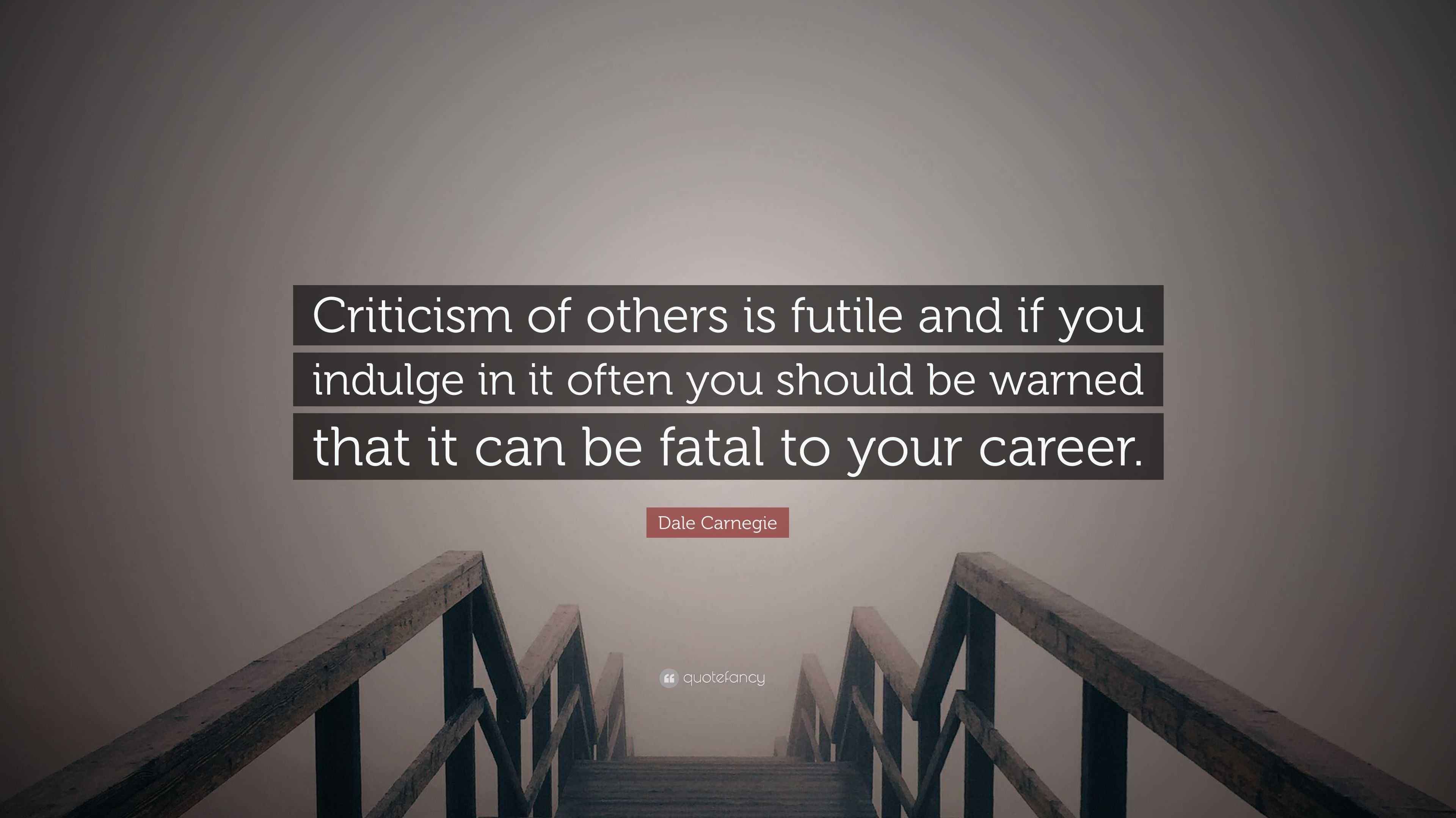 Dale Carnegie Quote: “Criticism of others is futile and if you indulge ...