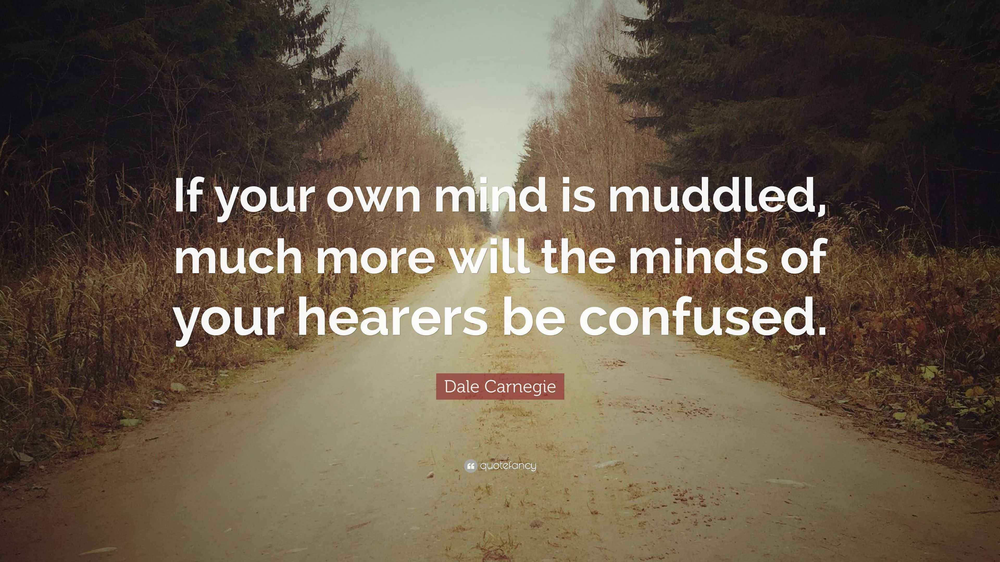 Dale Carnegie Quote: “If your own mind is muddled, much more will the ...